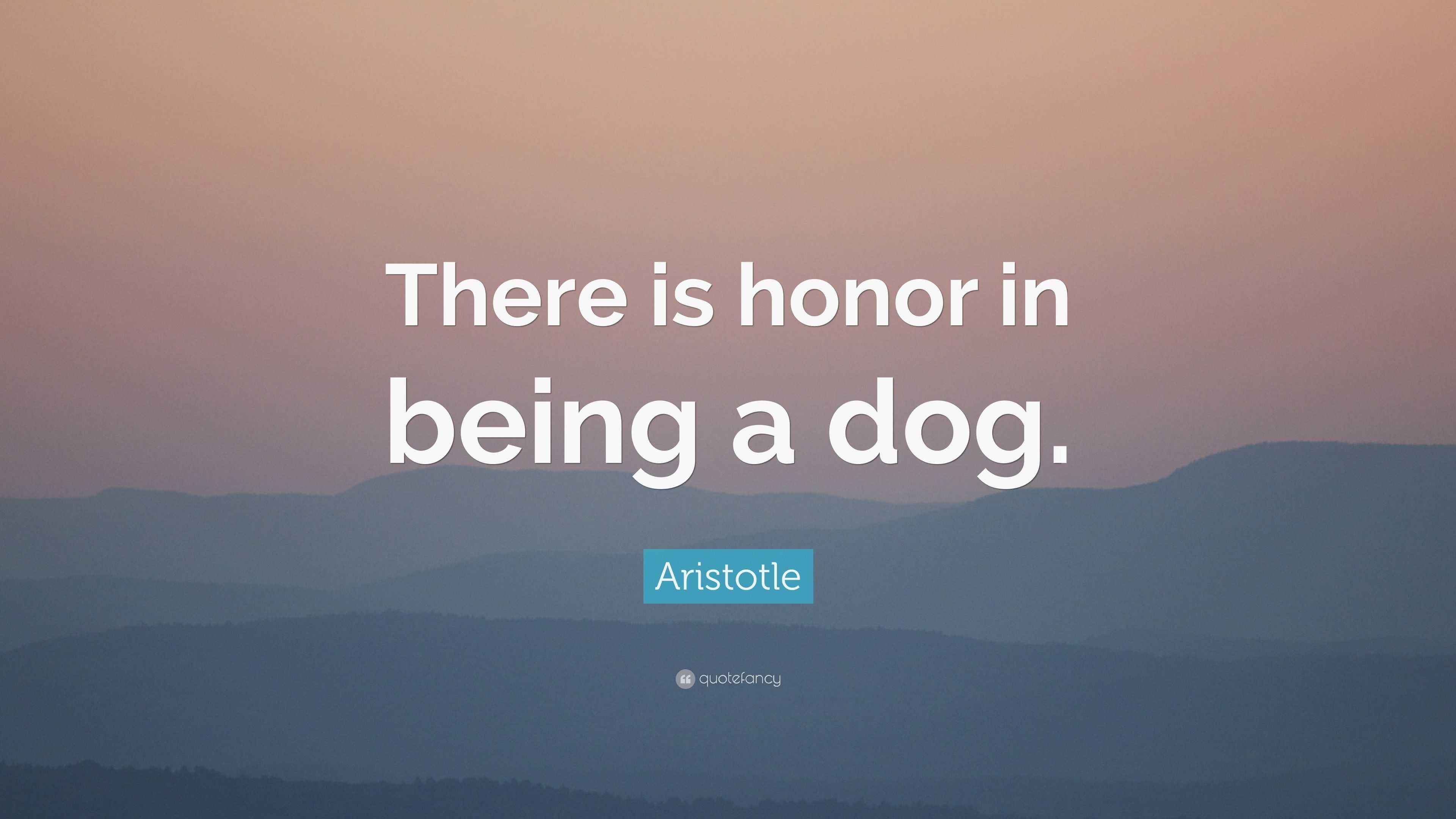 Aristotle Quote: “There is honor in being a dog.”