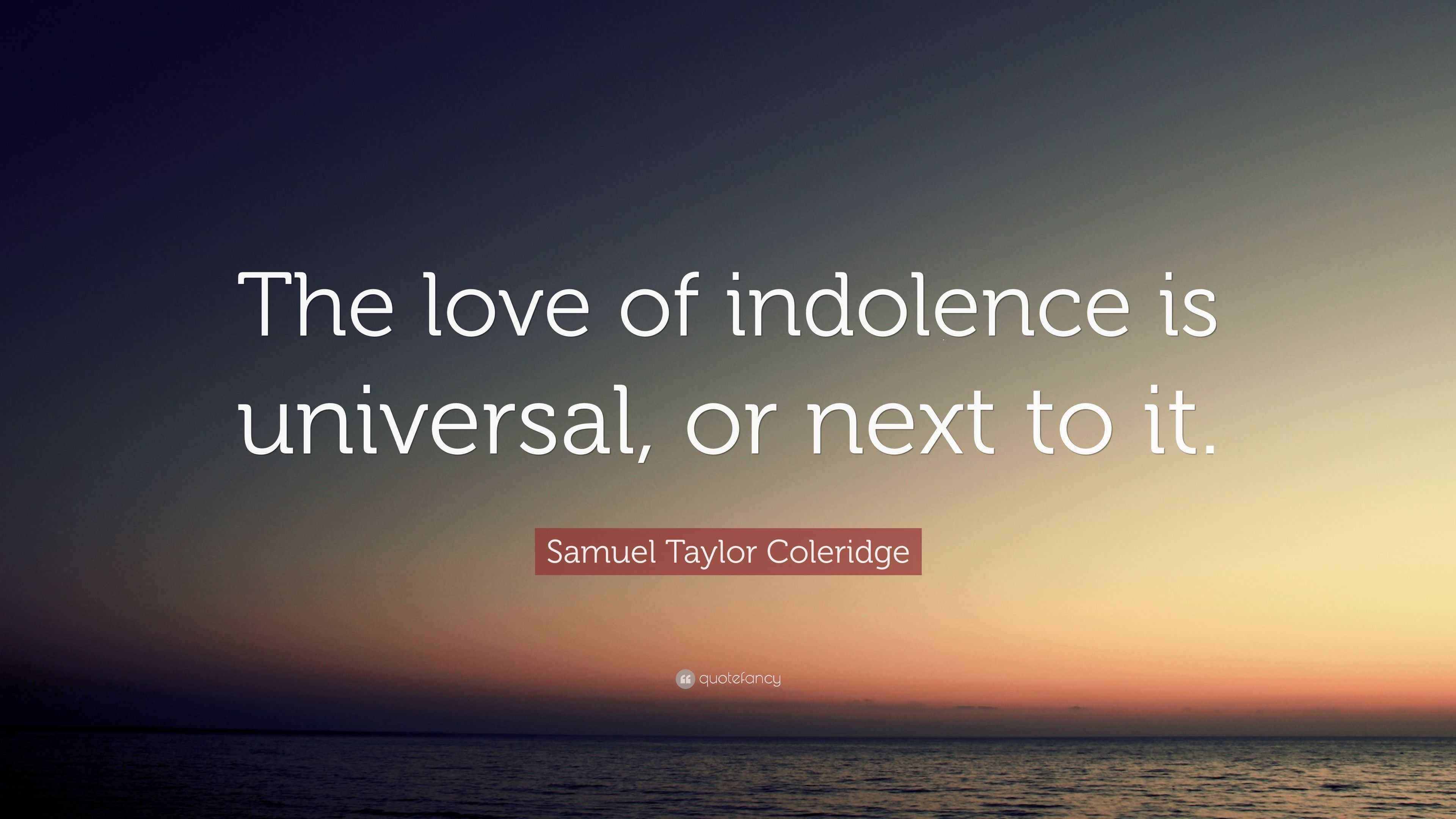 Samuel Taylor Coleridge Quote: “The love of indolence is universal, or ...