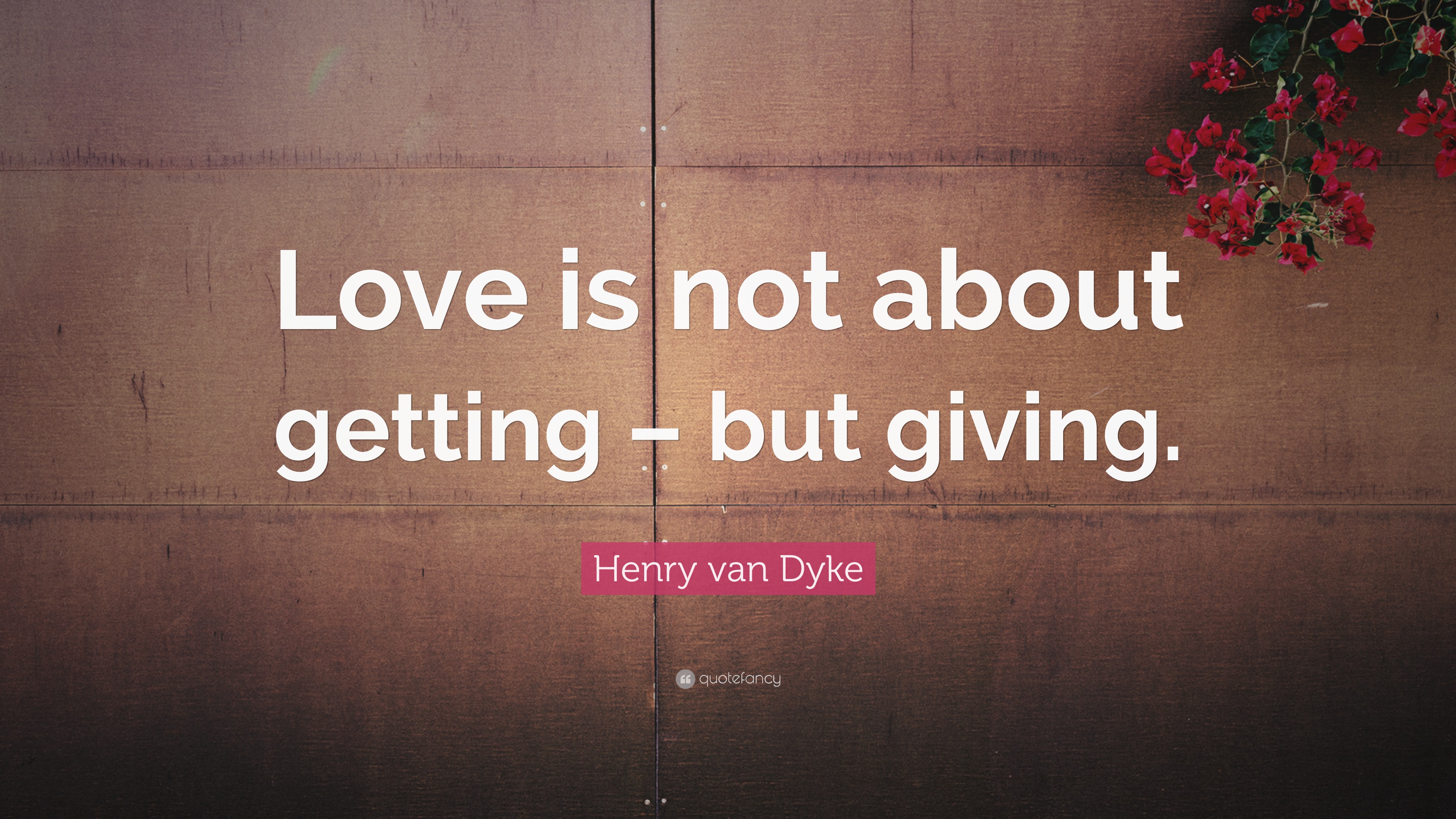 Henry van Dyke Quote: “Love is not about getting – but giving.”