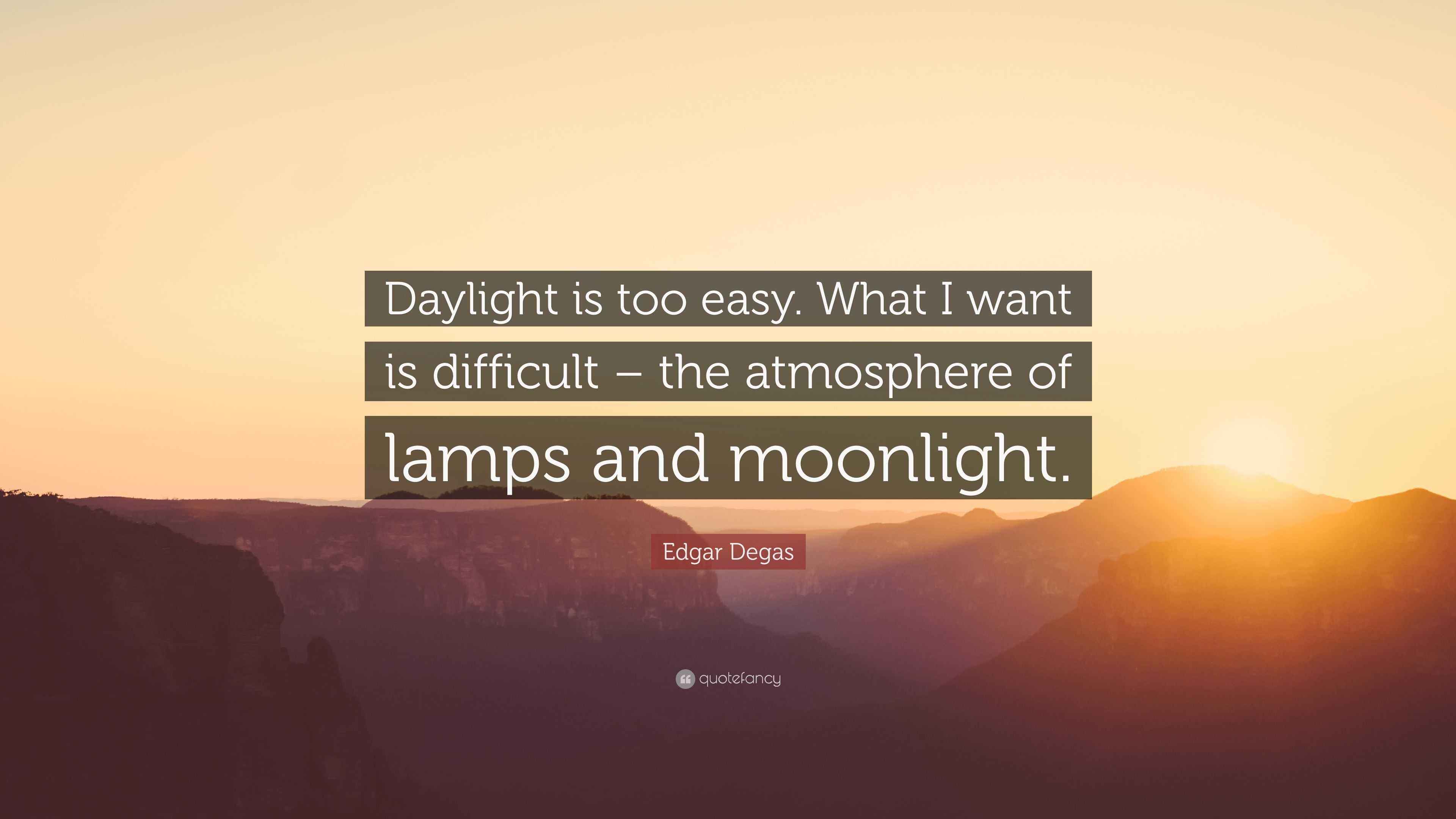 Edgar Degas Quote: “Daylight is too easy. What I want is difficult ...