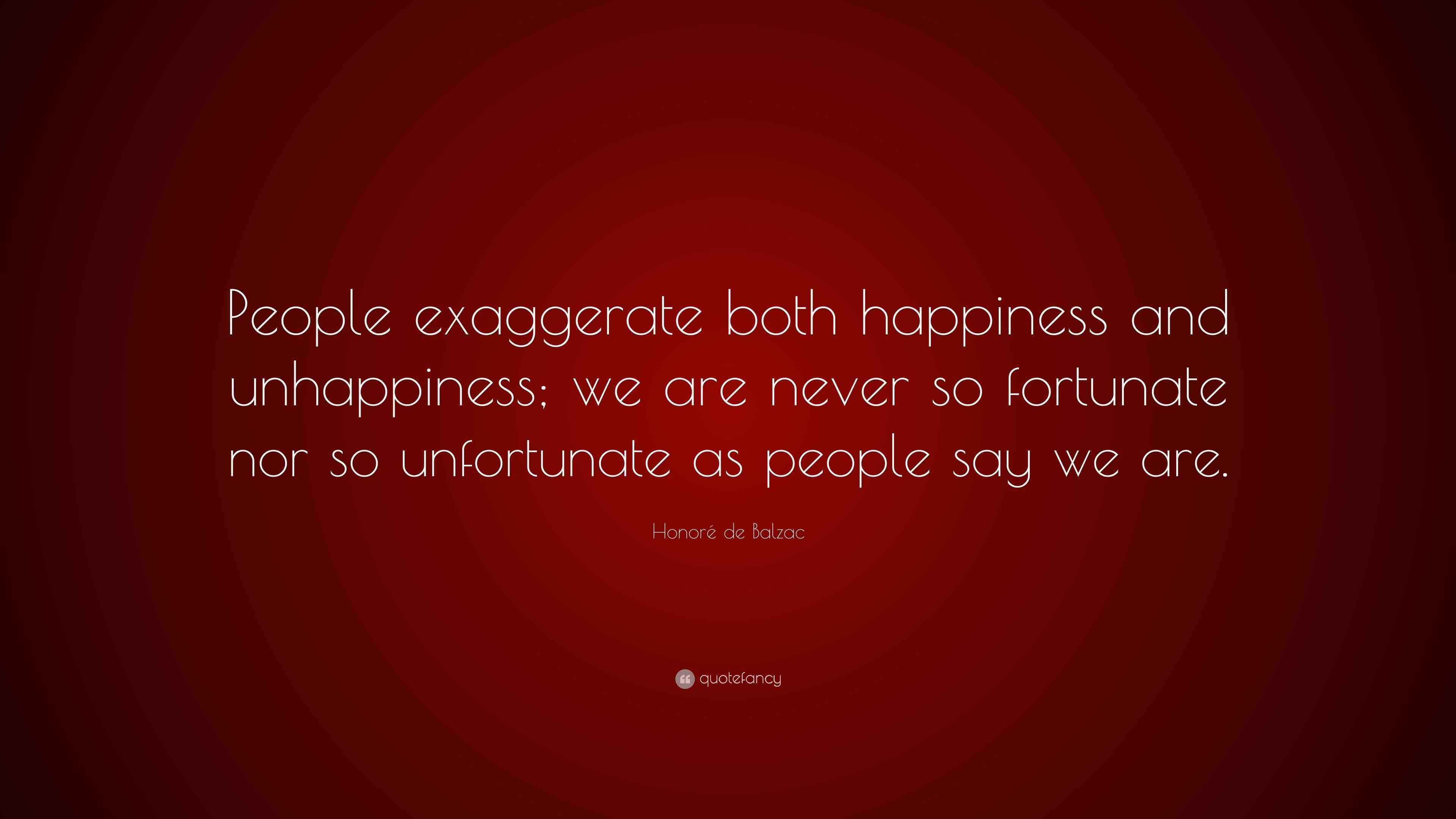 Honoré de Balzac Quote: “People exaggerate both happiness and ...