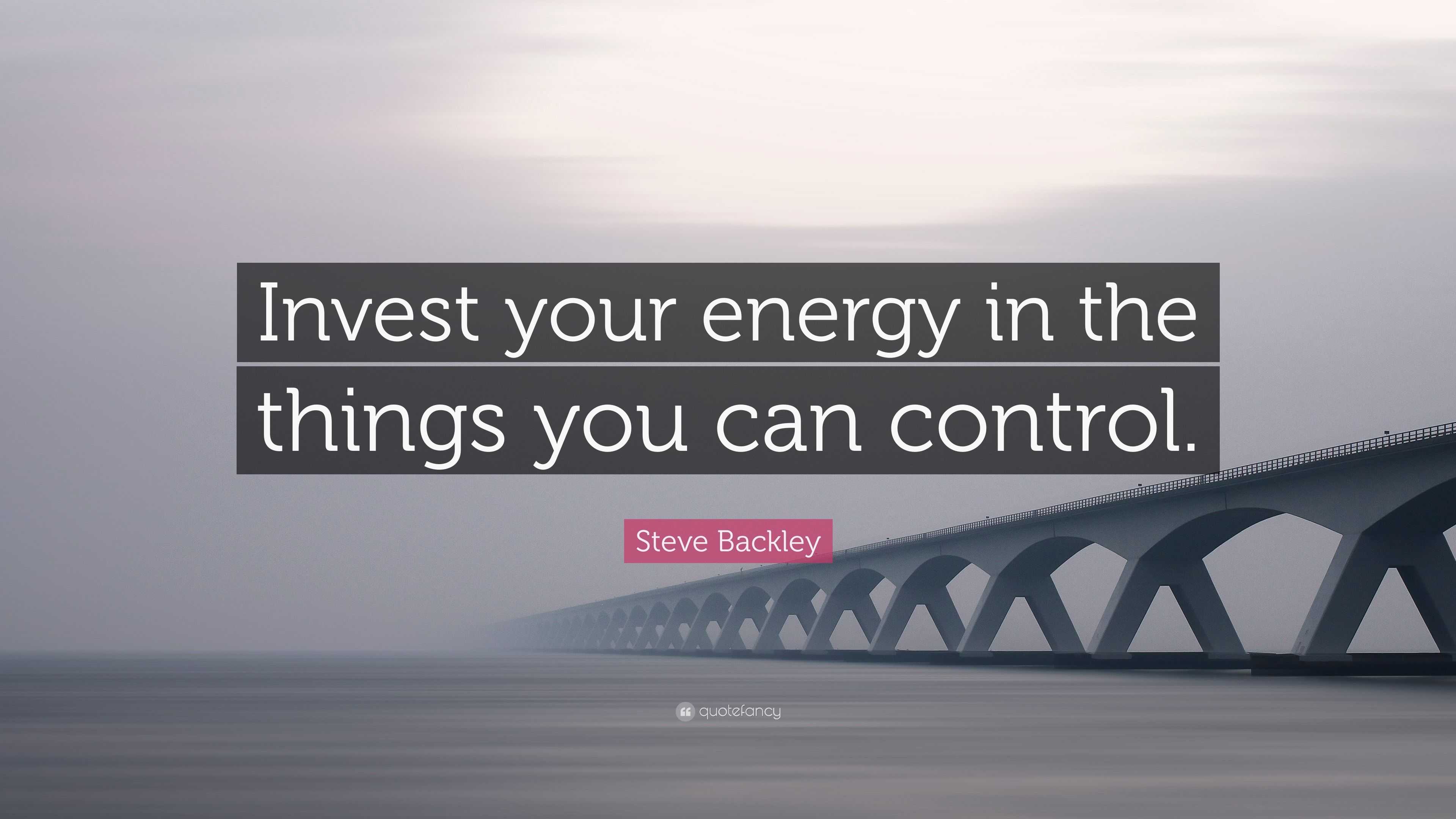 Steve Backley Quote: “Invest your energy in the things you can control.”