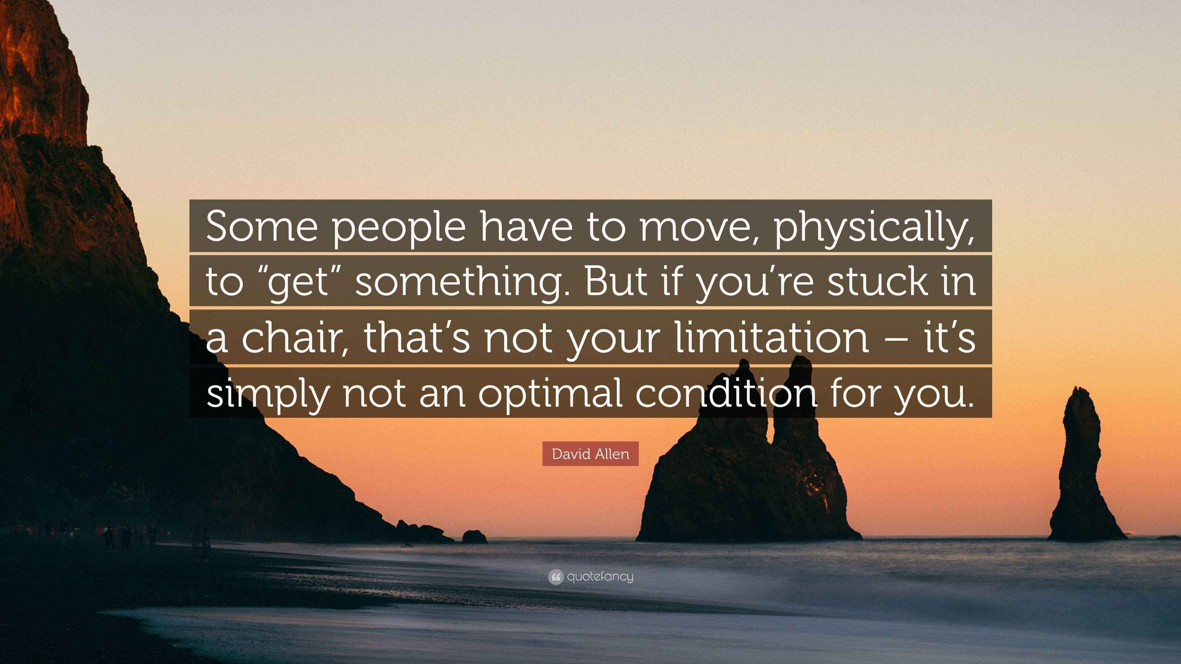 David Allen Quote: “Some people have to move, physically, to “get ...