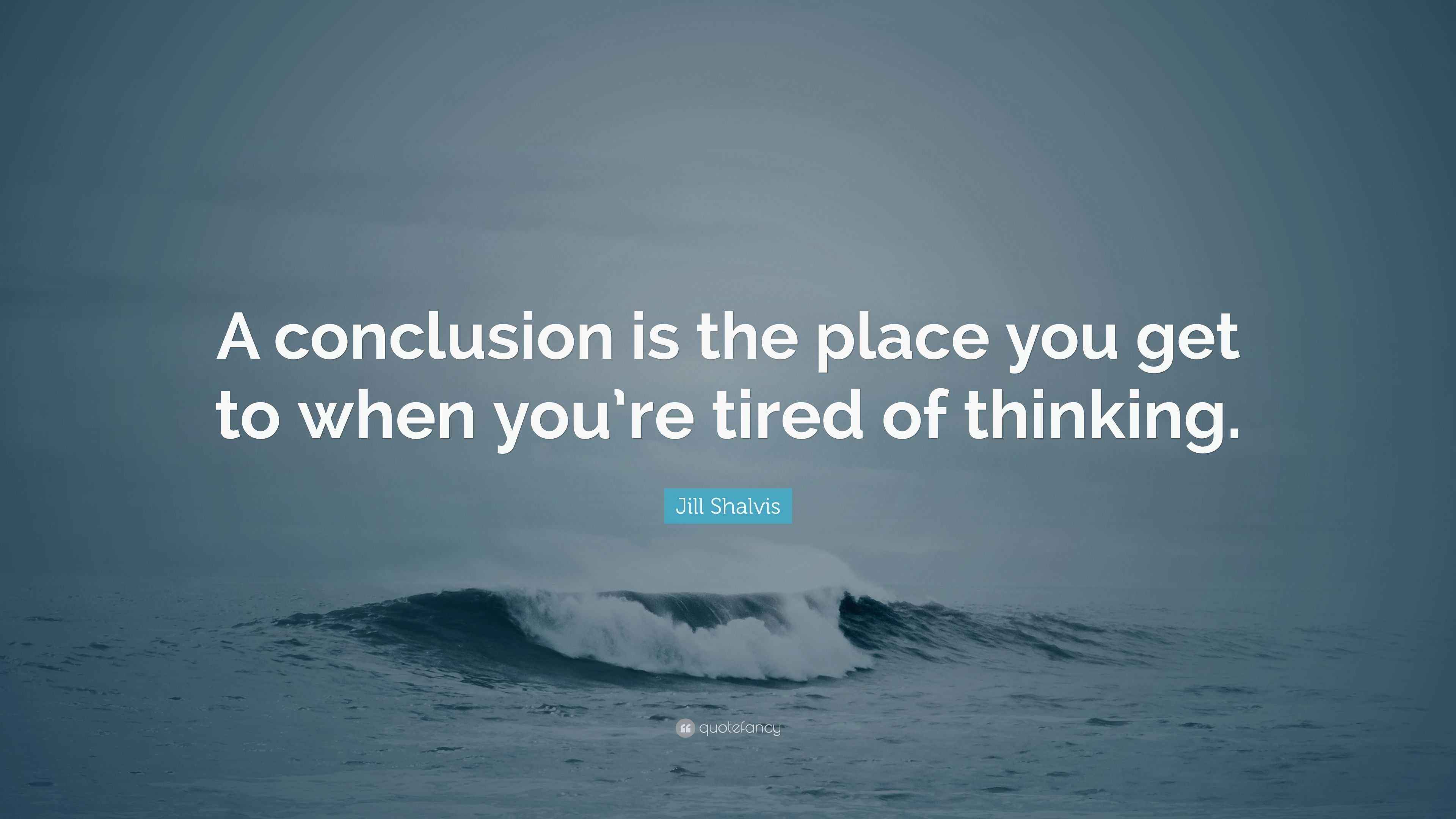 Jill Shalvis Quote: “A conclusion is the place you get to when you’re ...