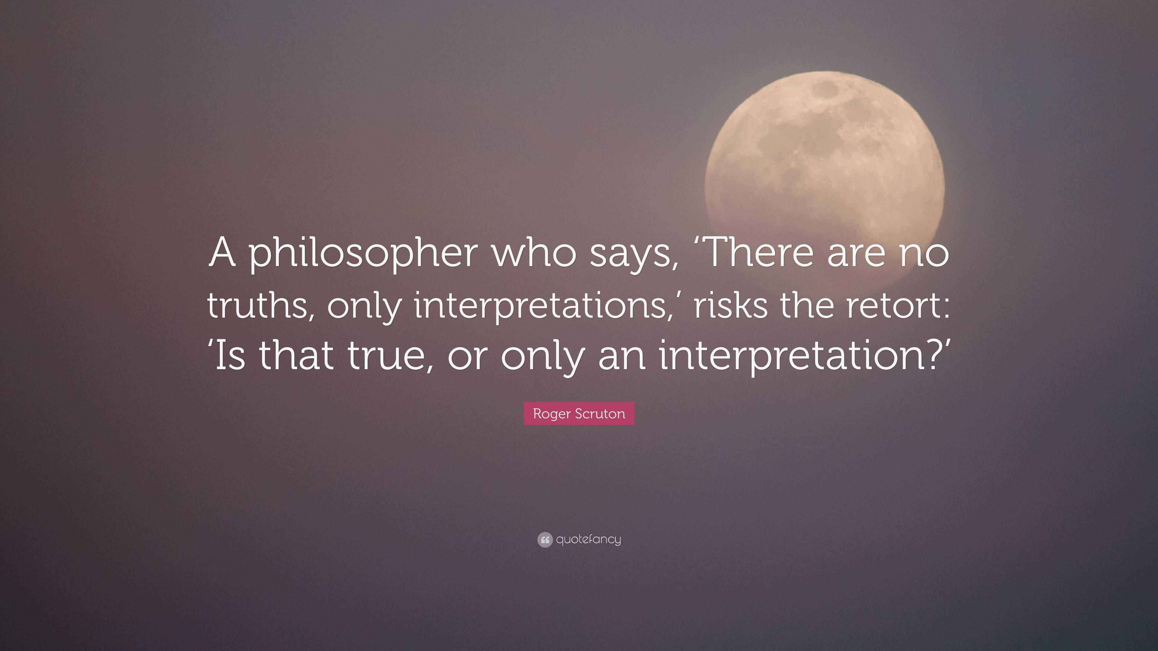Roger Scruton Quote: “A philosopher who says, ‘There are no truths ...