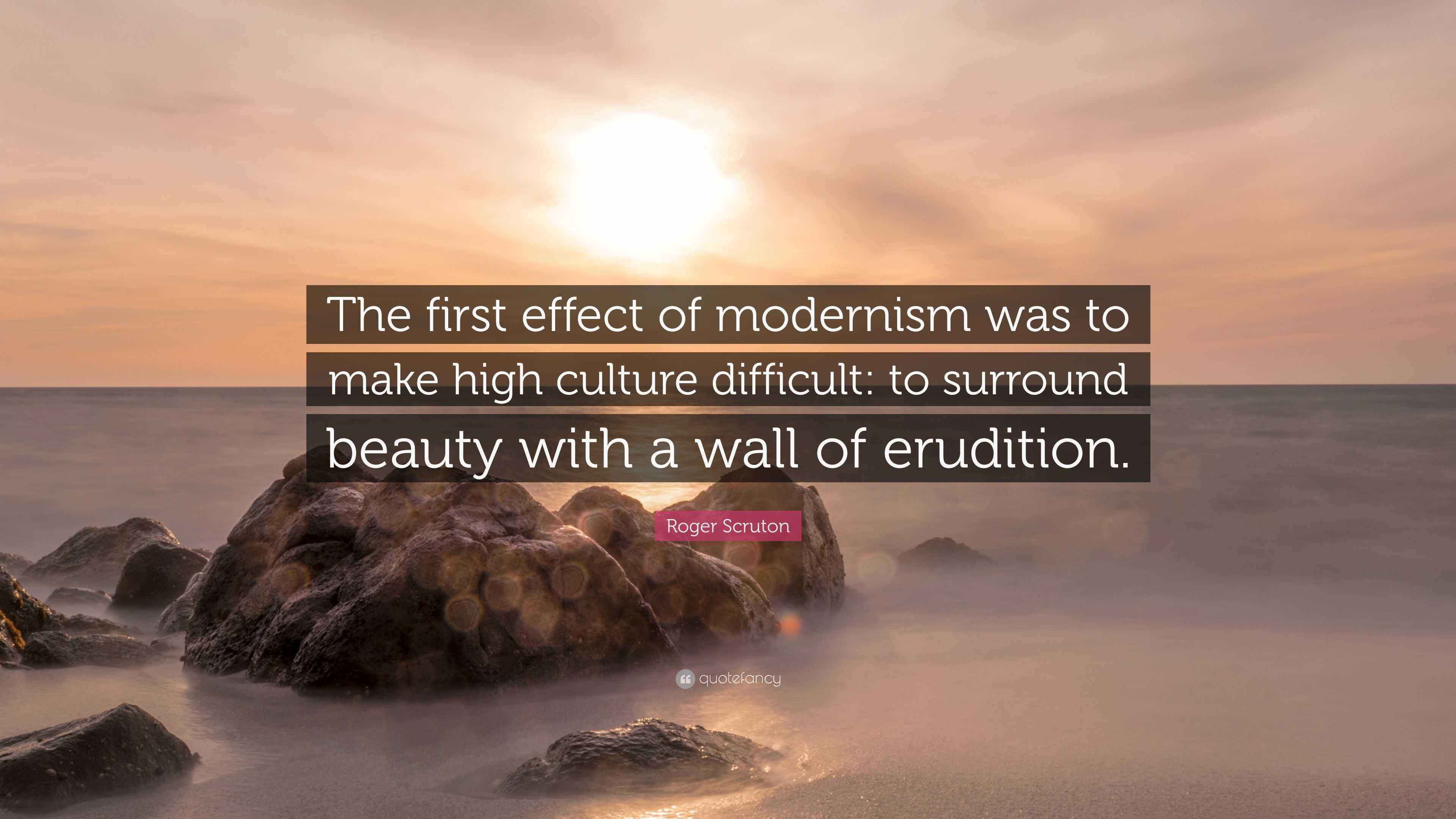 Roger Scruton Quote: “The first effect of modernism was to make high ...