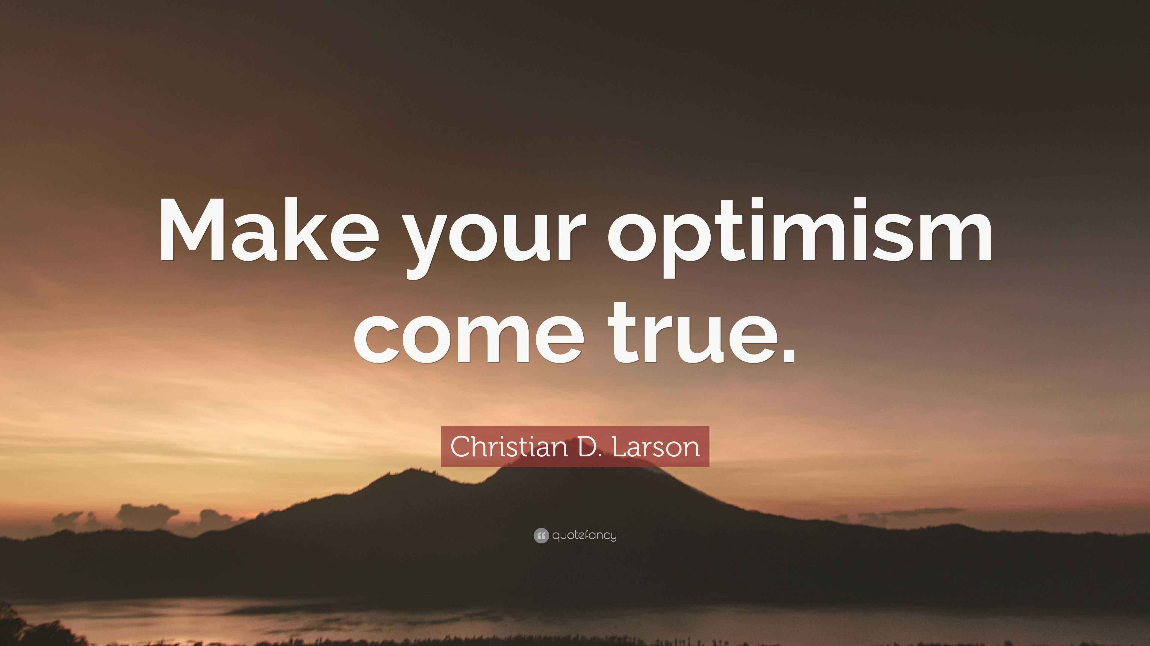 Christian D. Larson Quote: “Make your optimism come true.”