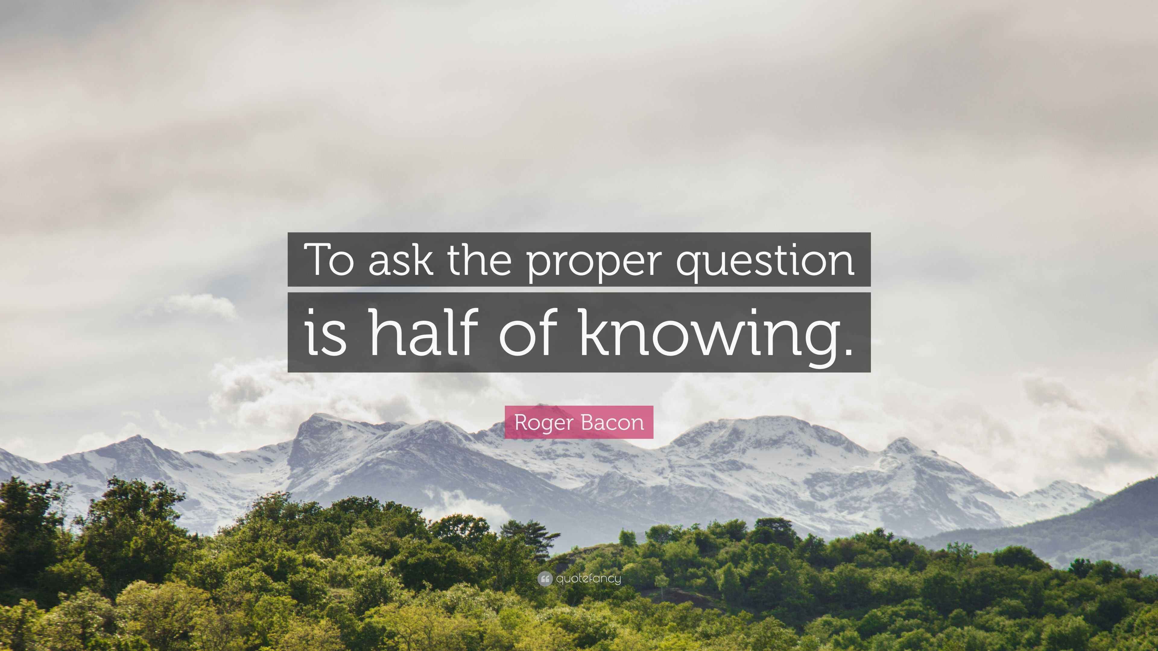Roger Bacon Quote: “To ask the proper question is half of knowing.”