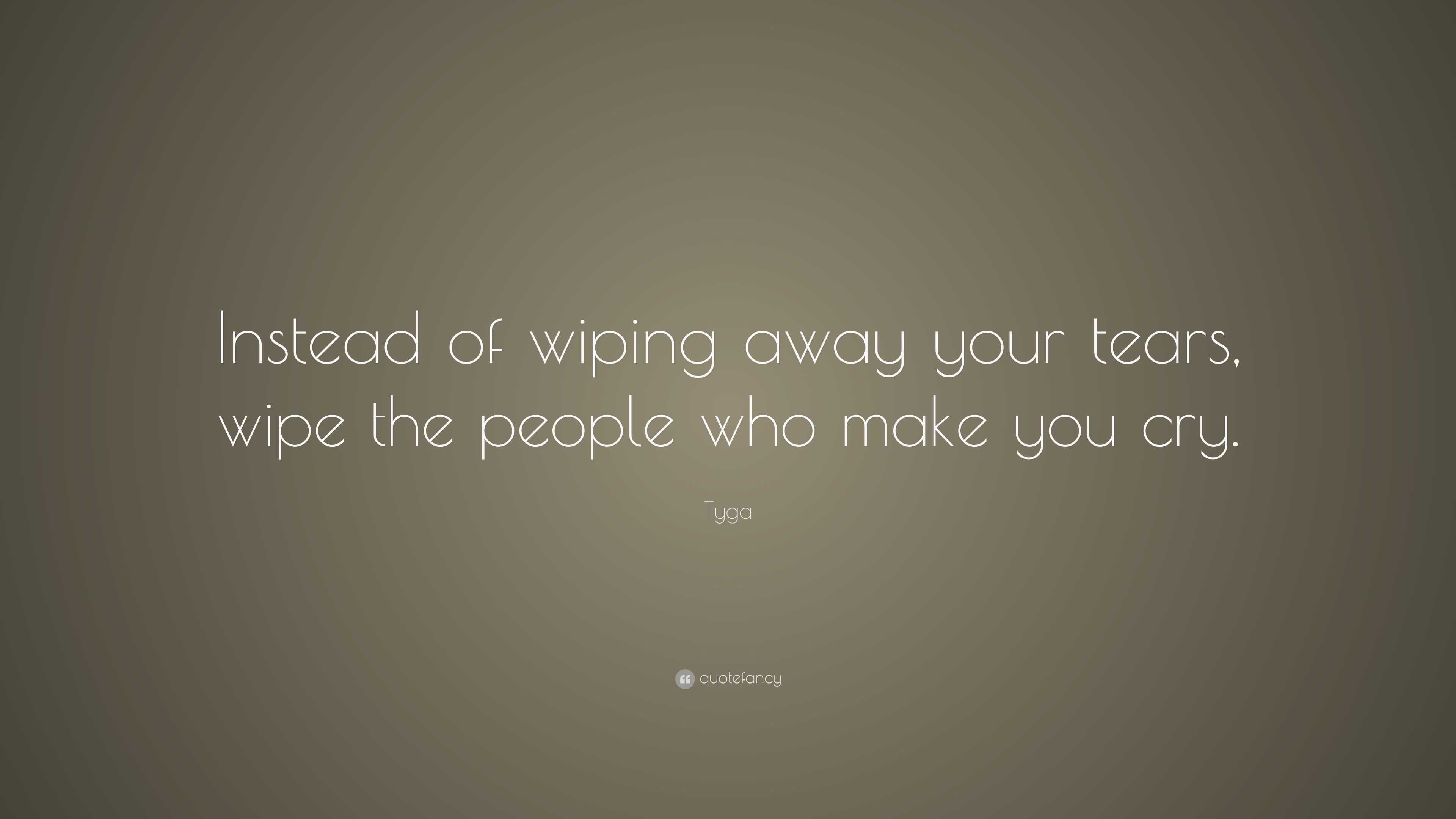 Tyga Quote: “Instead of wiping away your tears, wipe the people who ...