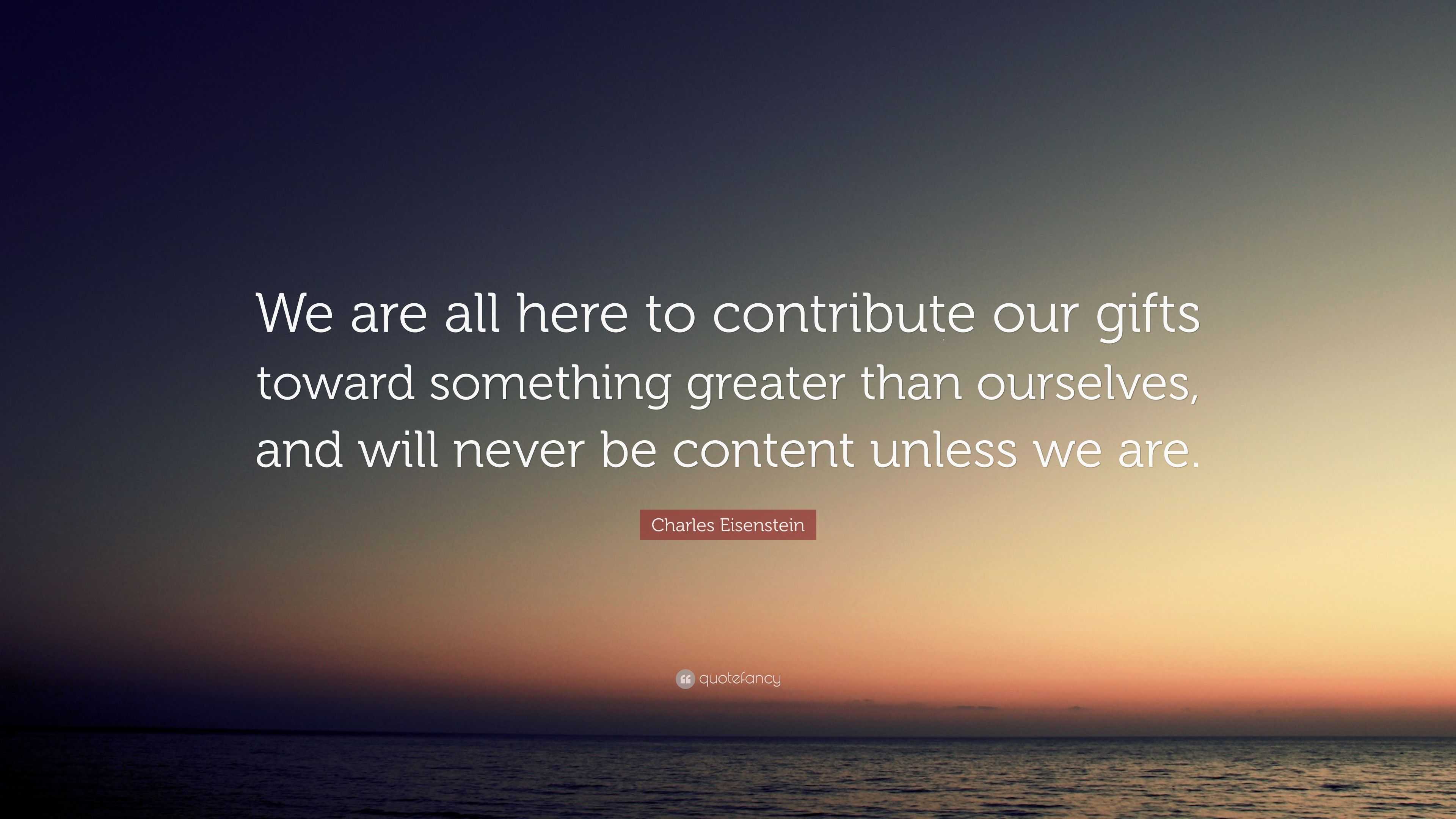 Charles Eisenstein Quote: “We are all here to contribute our gifts ...