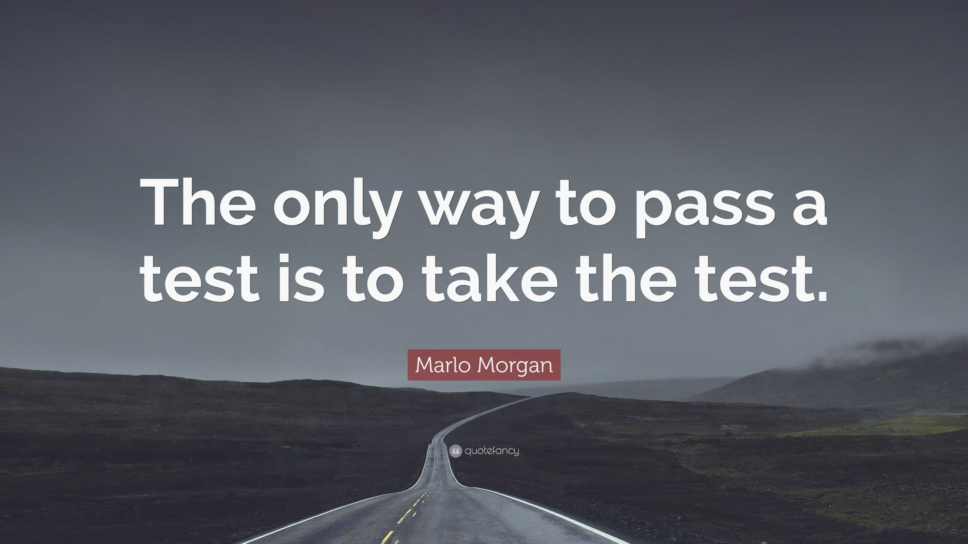 Marlo Morgan Quote: “The only way to pass a test is to take the test.”