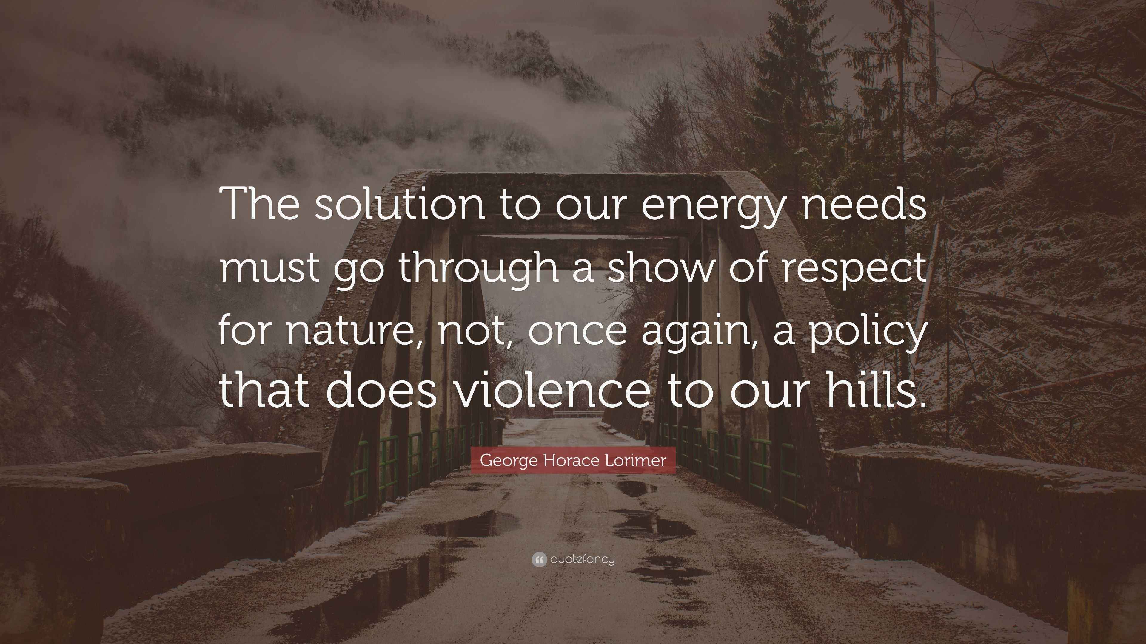 George Horace Lorimer Quote: “The solution to our energy needs must go ...