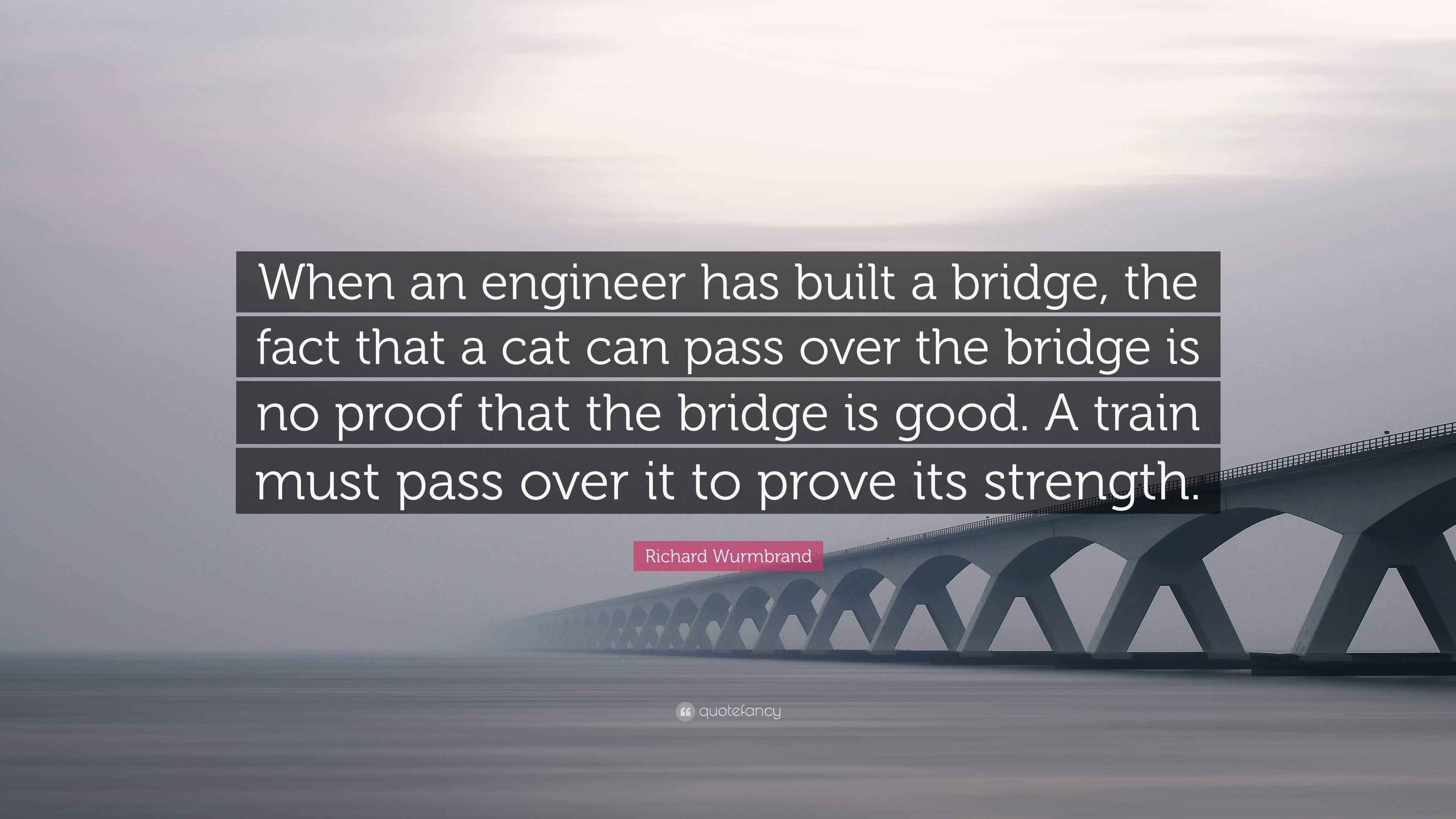 Richard Wurmbrand Quote: “When an engineer has built a bridge, the fact ...