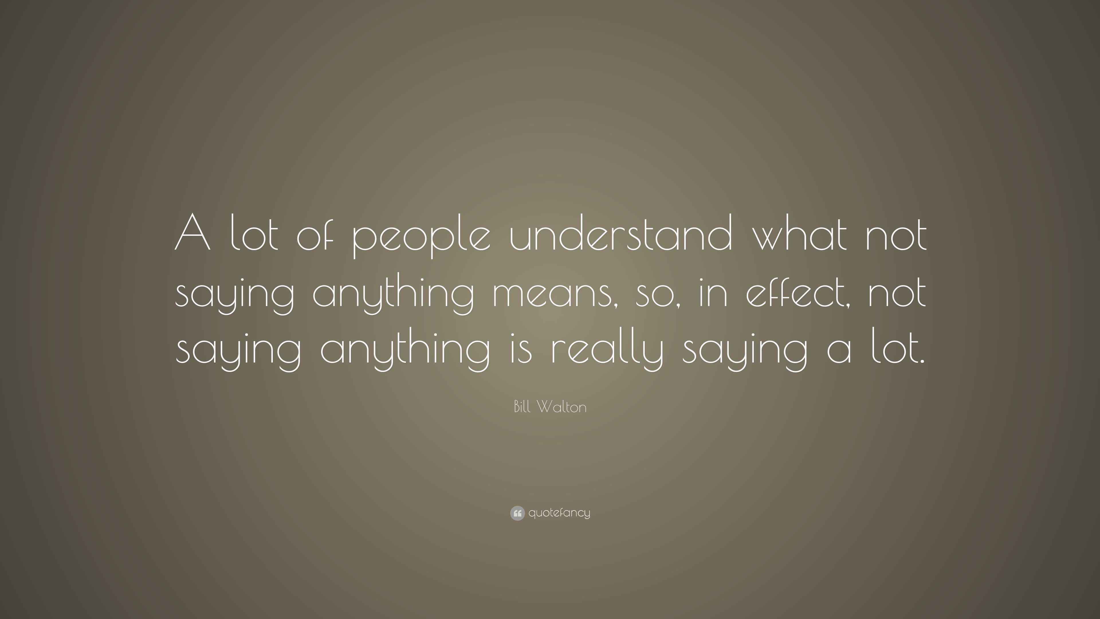 Bill Walton Quote: “A lot of people understand what not saying anything ...