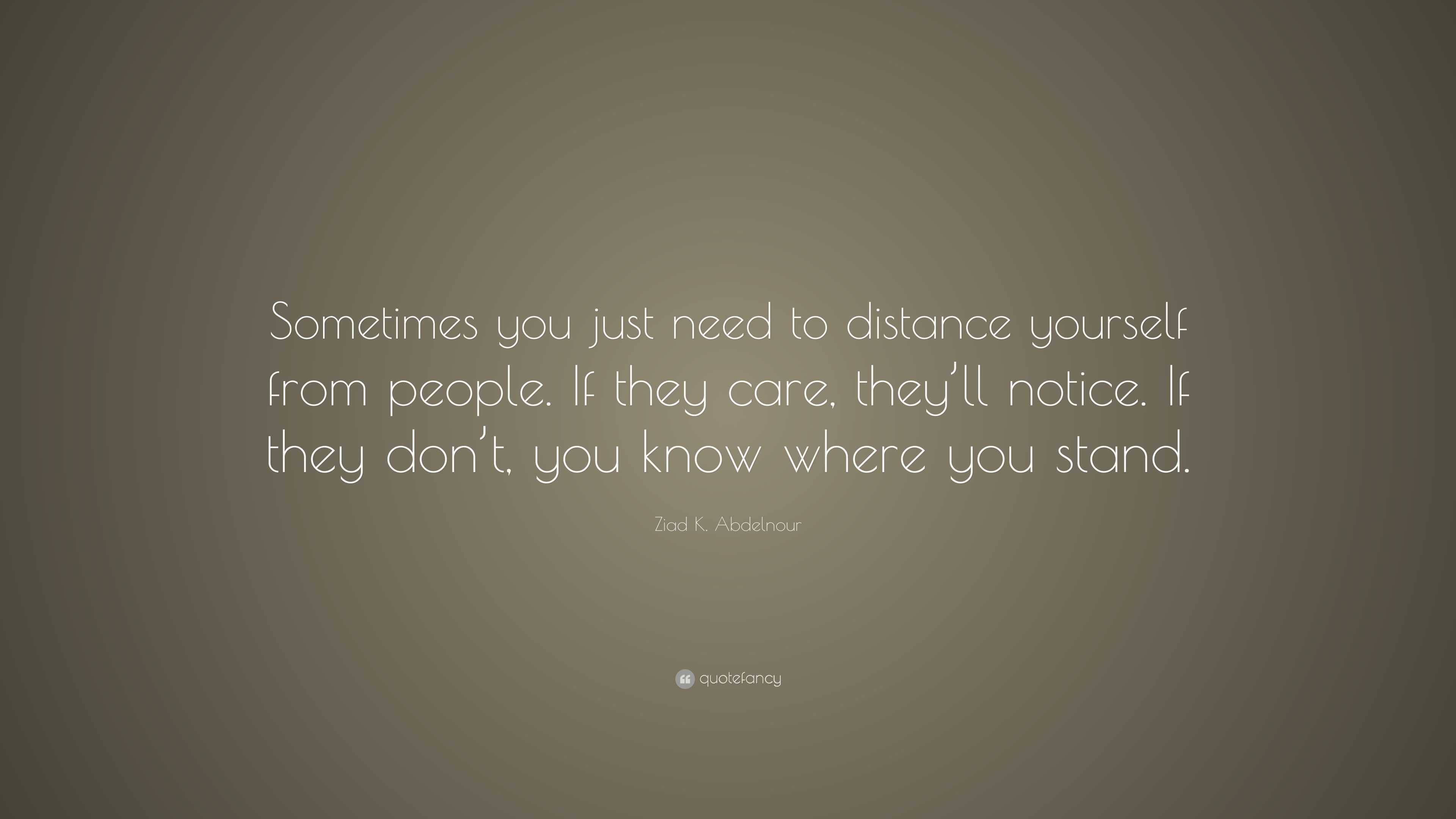 Ziad K. Abdelnour Quote: “Sometimes you just need to distance yourself ...