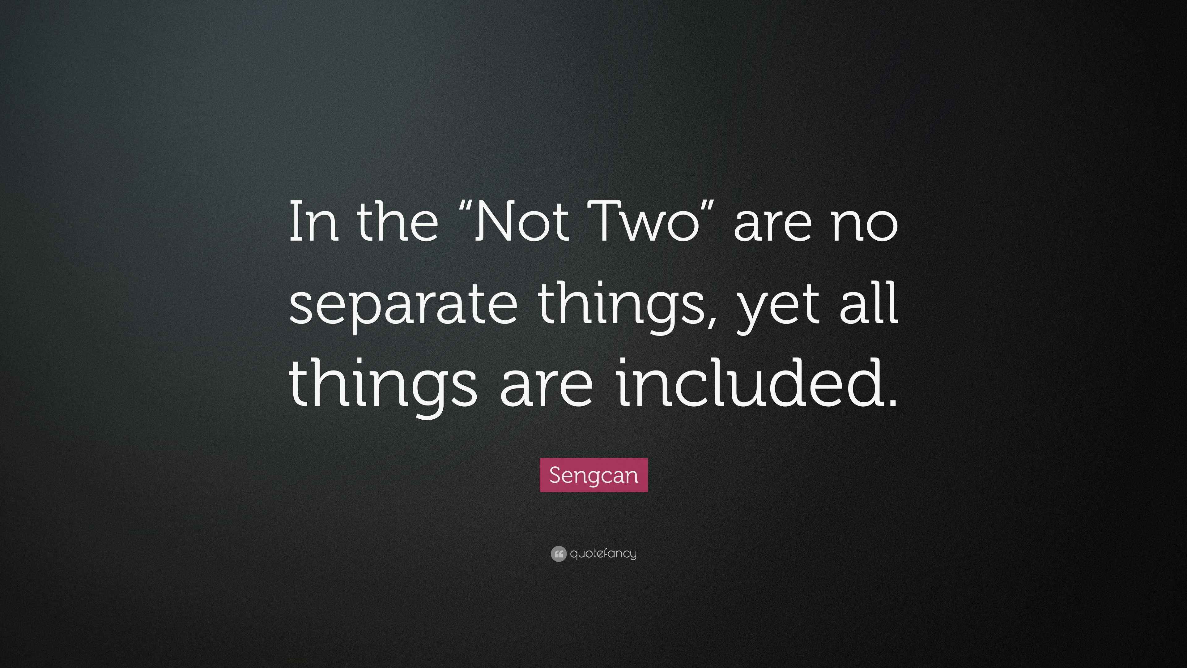 Sengcan Quote: “In the “Not Two” are no separate things, yet all things ...