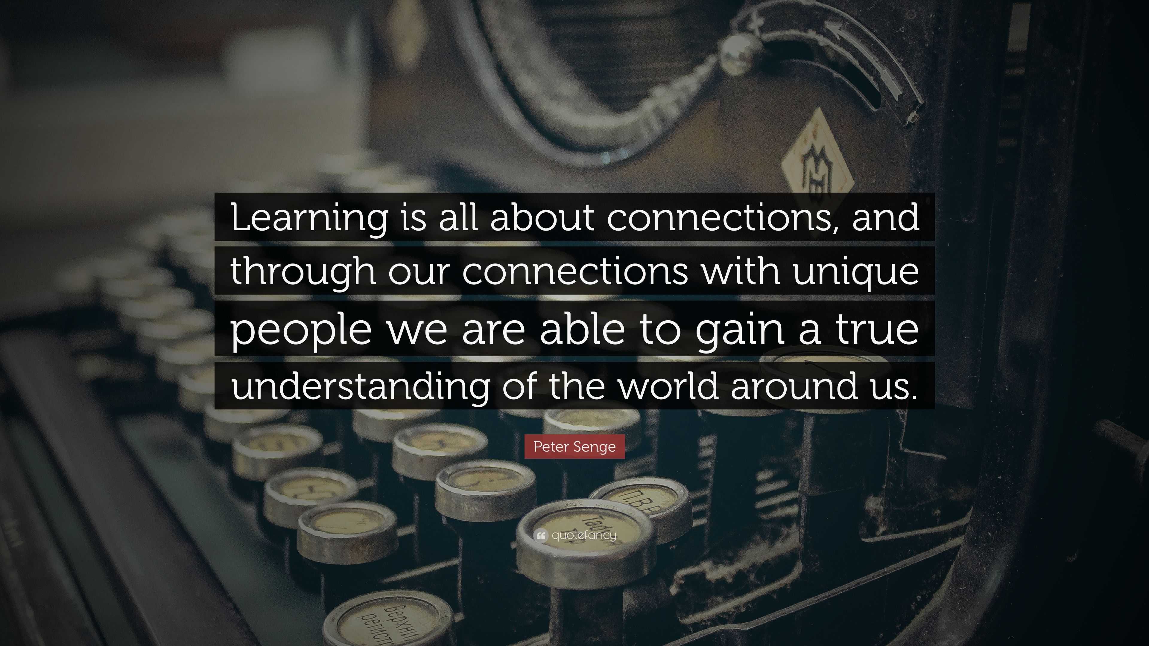 Peter Senge Quote: “Learning is all about connections, and through our ...