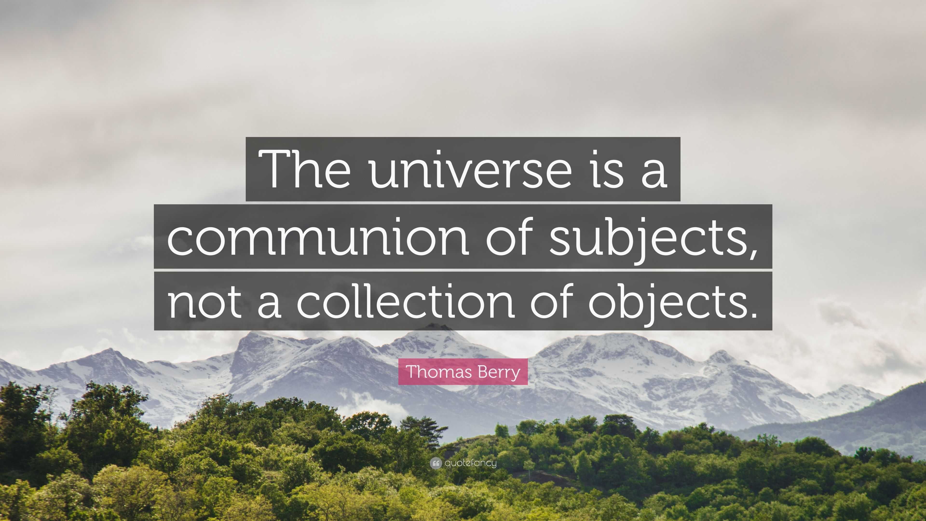 Thomas Berry Quote: “The universe is a communion of subjects, not a ...
