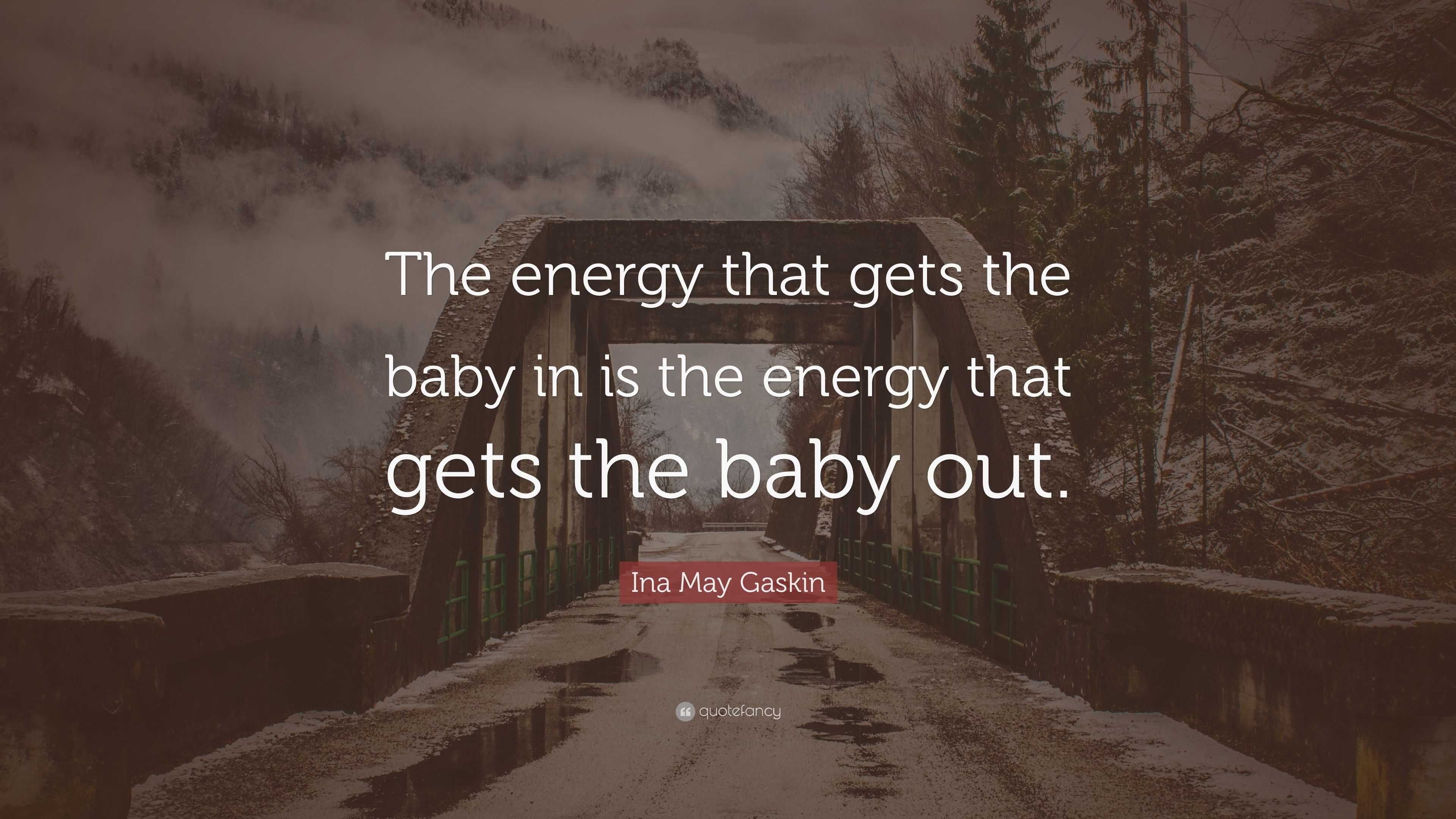 Ina May Gaskin Quote: “The energy that gets the baby in is the energy ...
