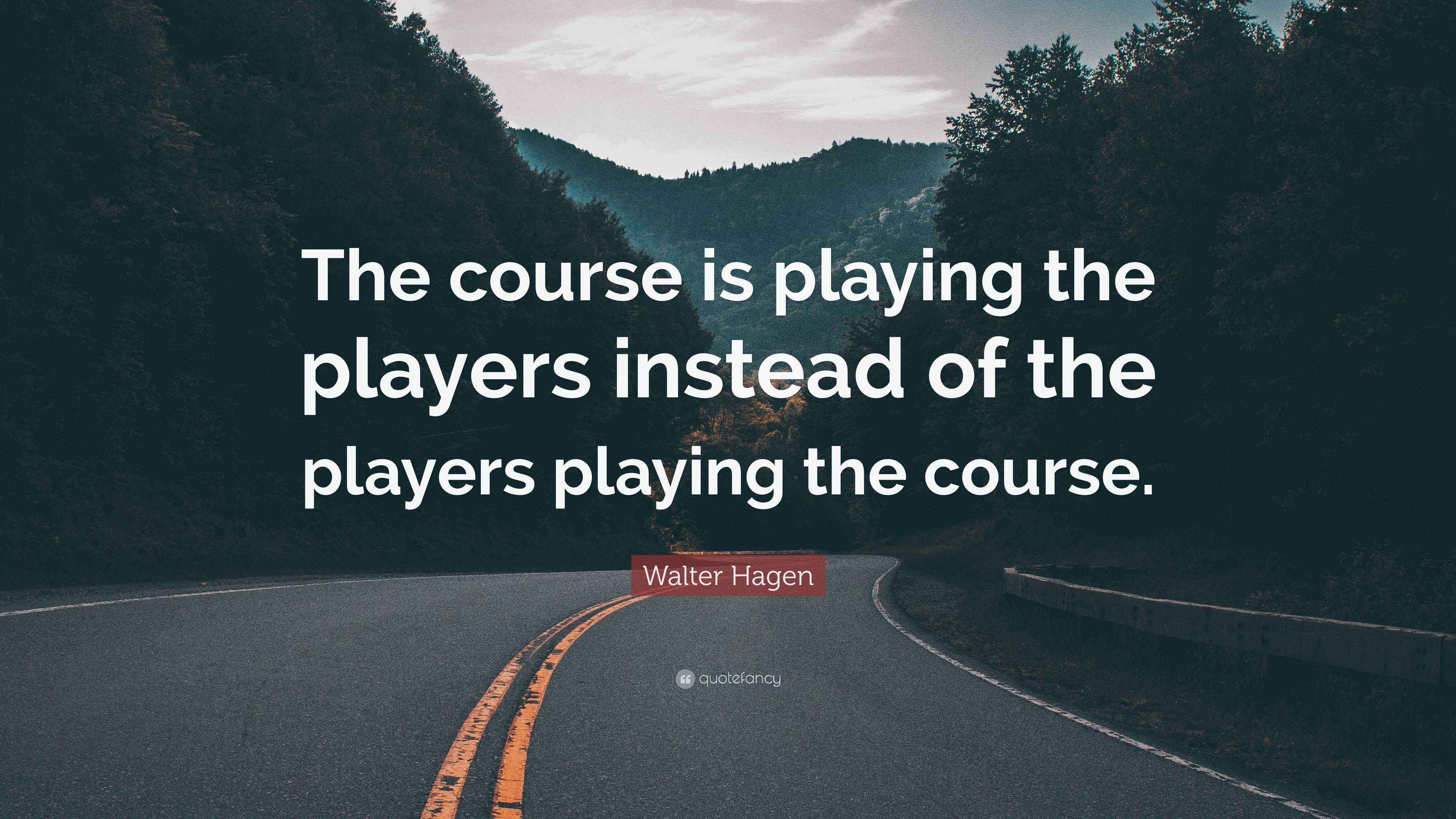 Walter Hagen Quote: “The course is playing the players instead of the ...