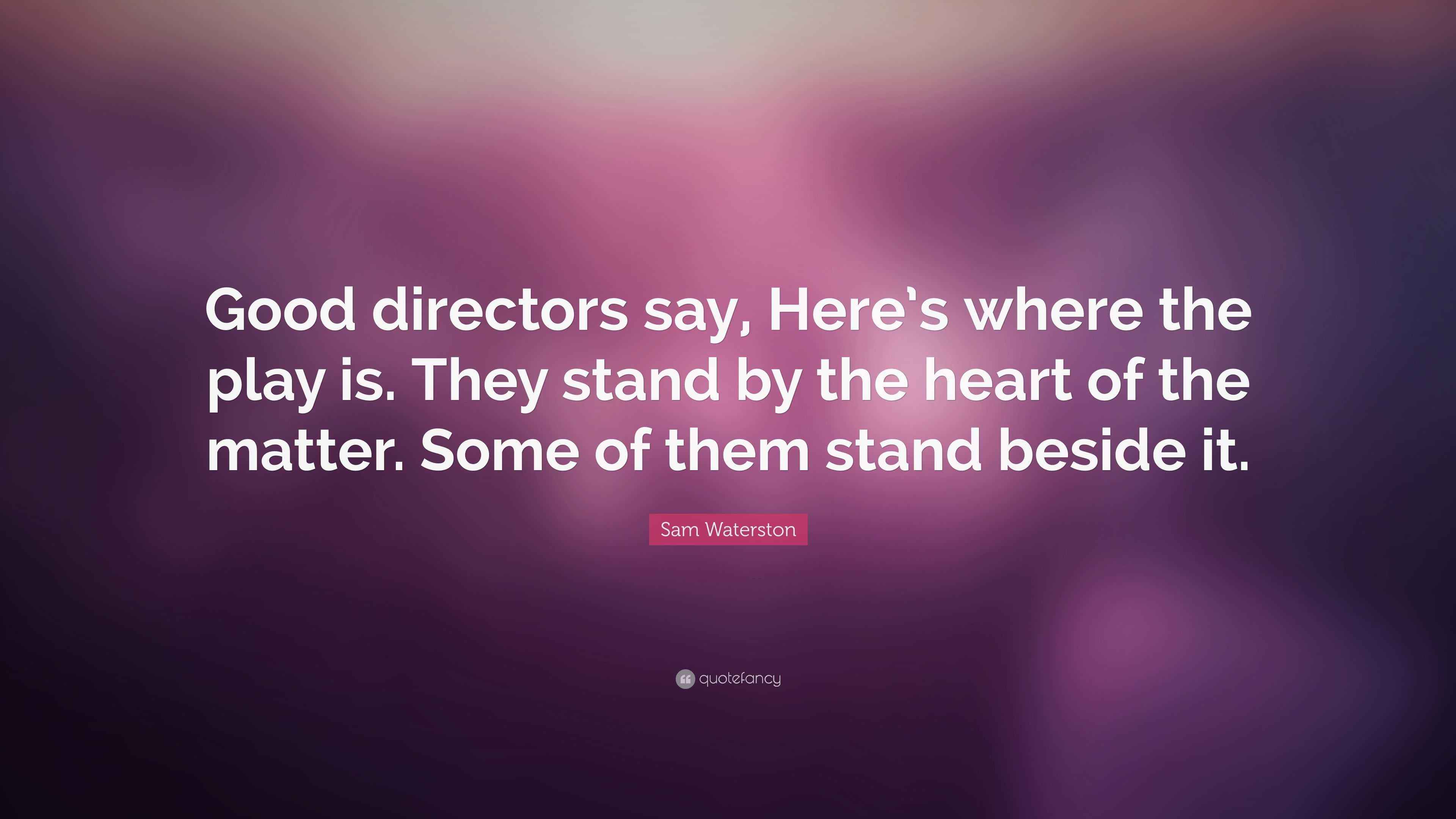“Good directors say, Here’s where the play is. They stand by the heart ...
