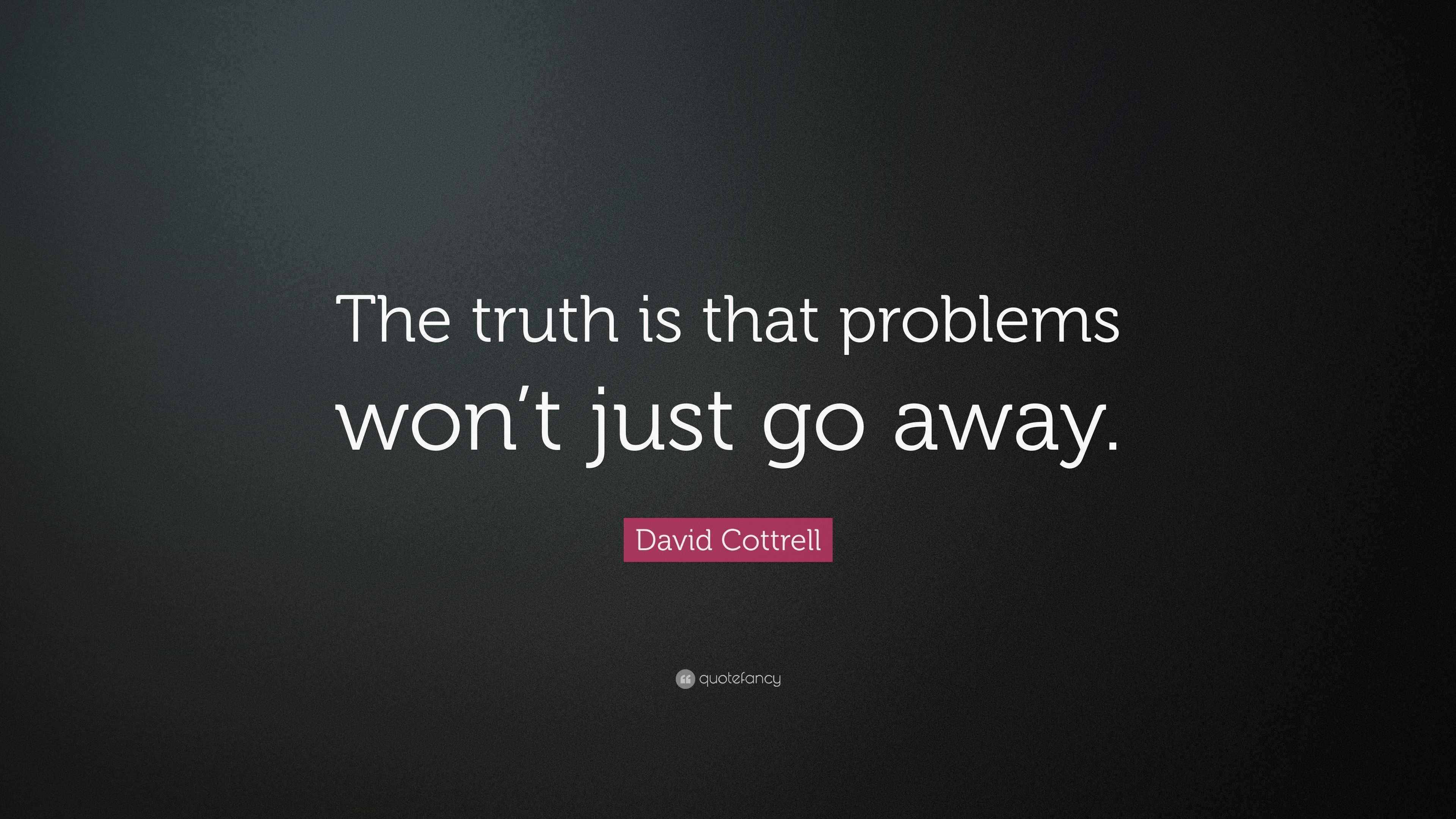 David Cottrell Quote: “The truth is that problems won’t just go away.”