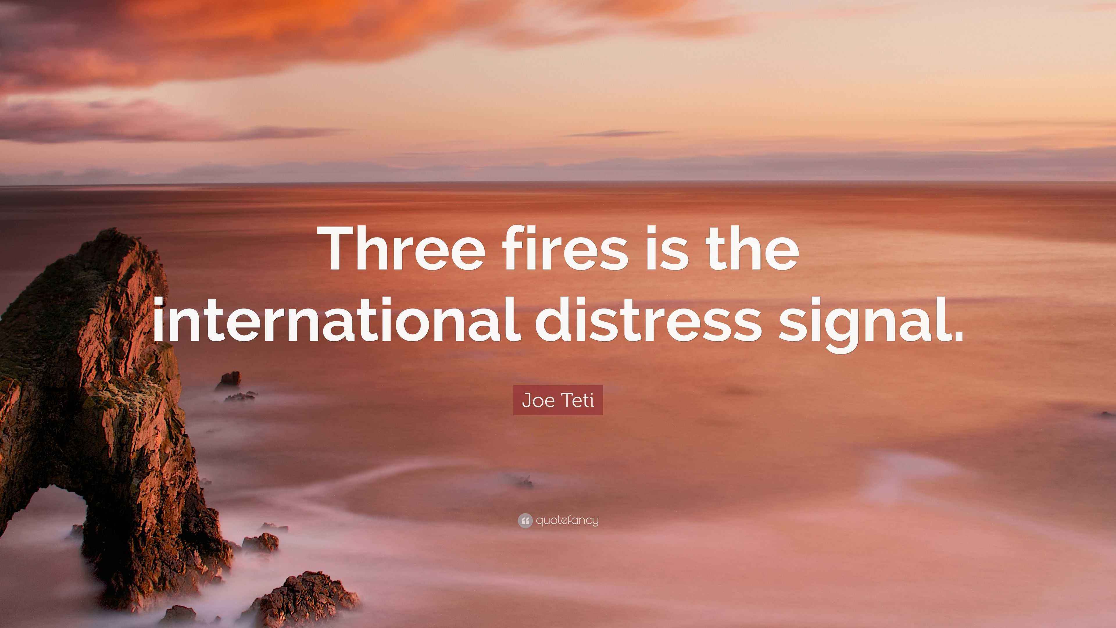 Joe Teti Quote: “Three fires is the international distress signal.”
