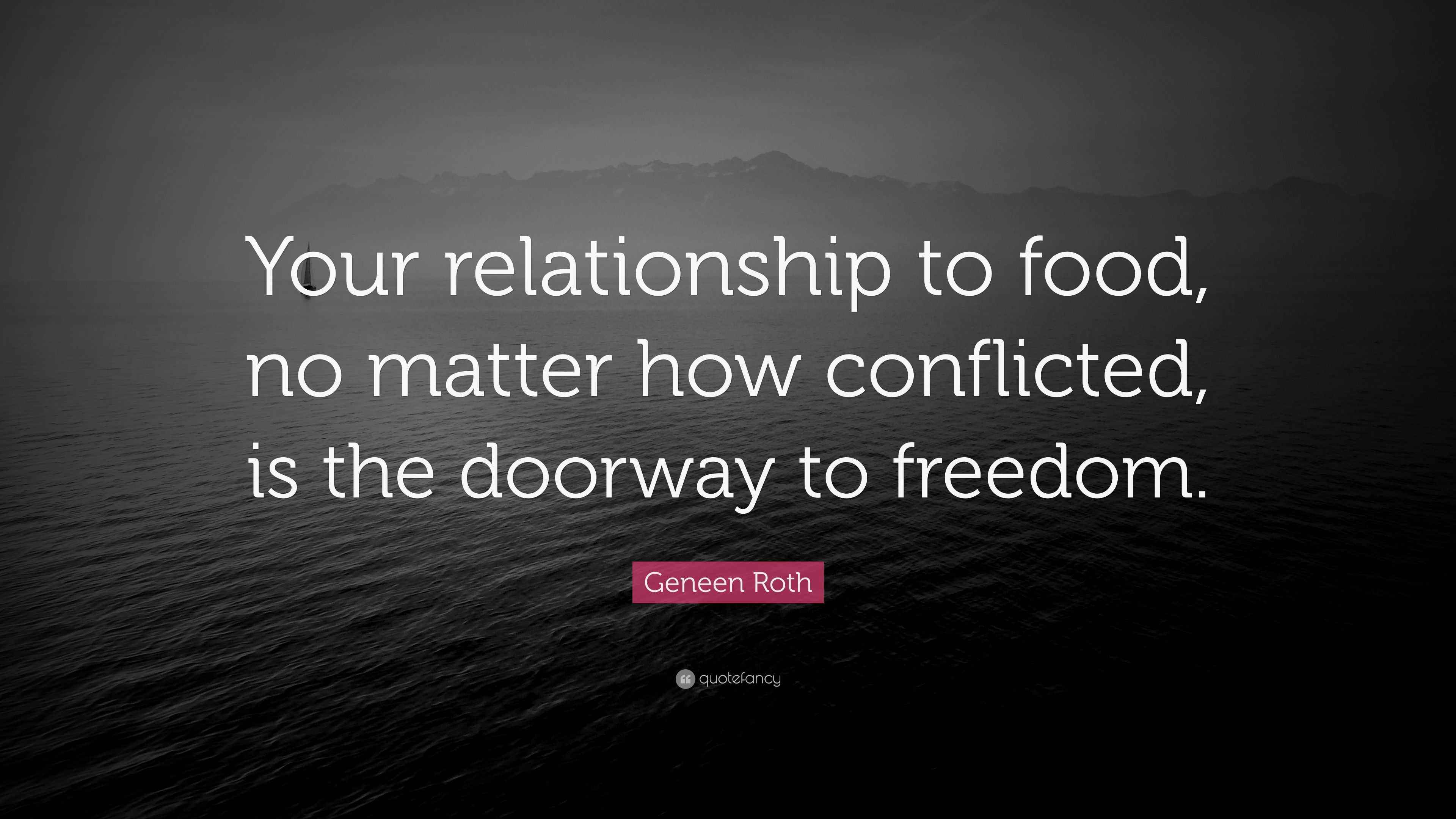 Geneen Roth Quote: “Your relationship to food, no matter how conflicted ...
