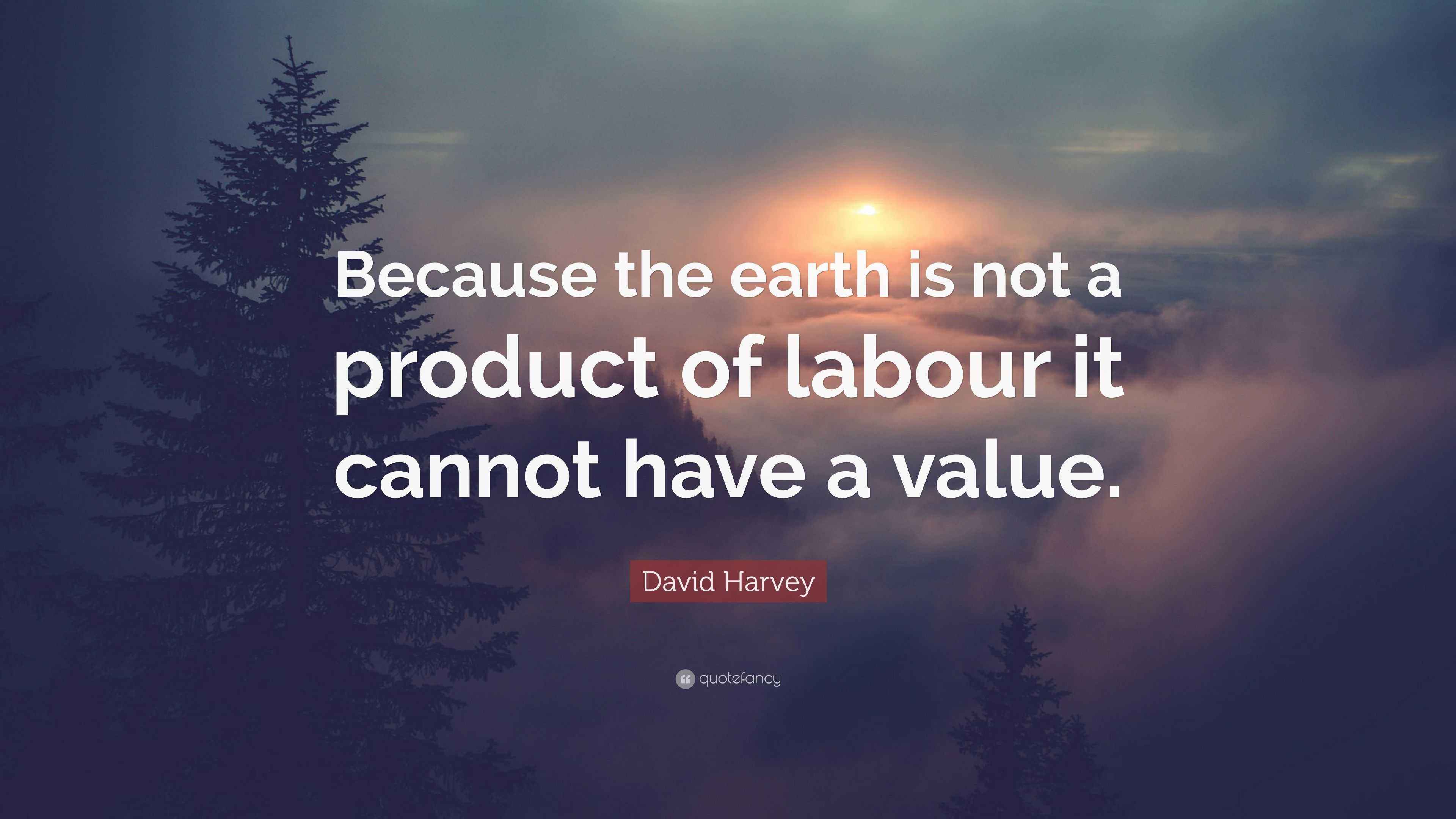 David Harvey Quote: “Because the earth is not a product of labour it ...