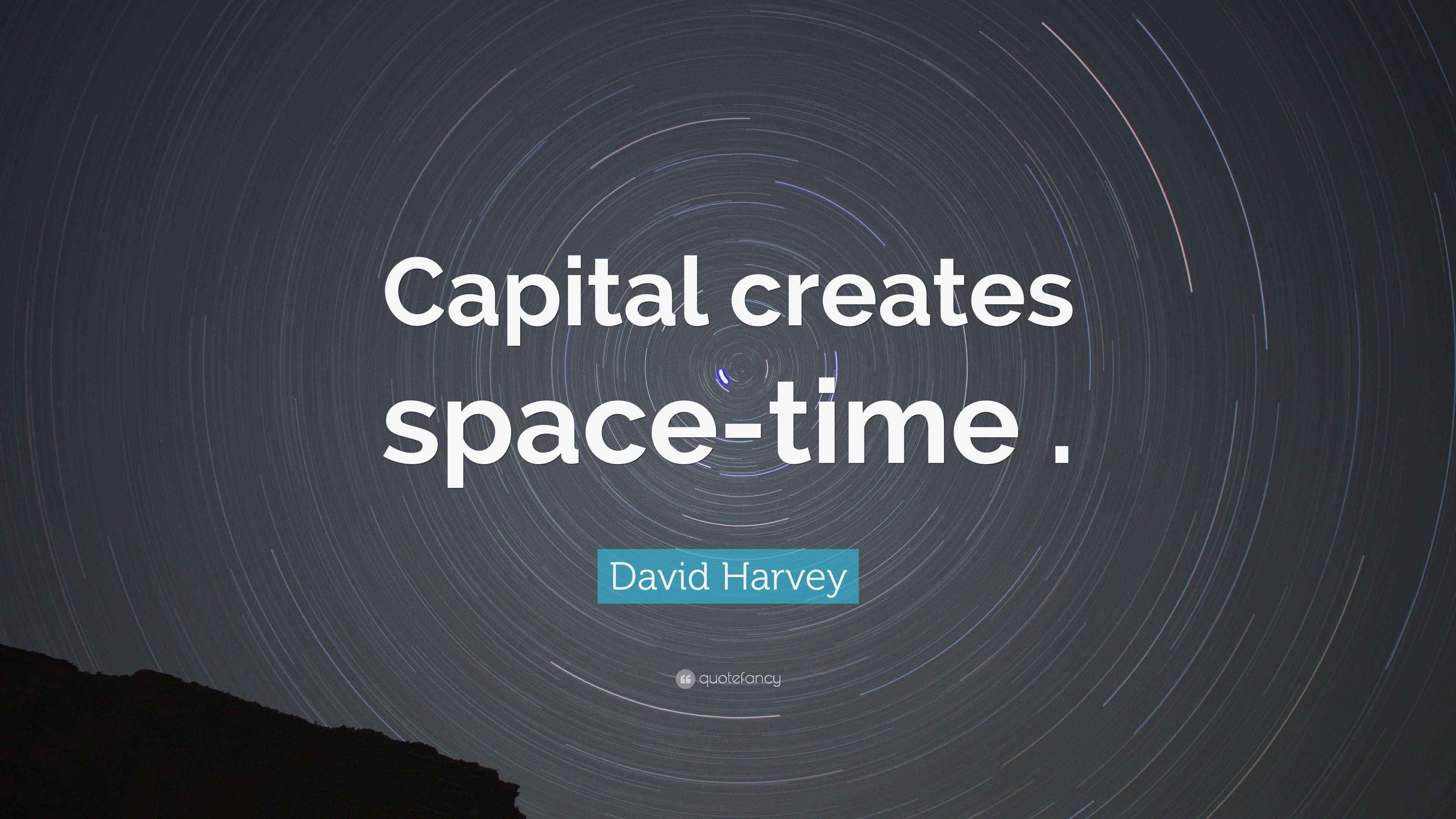 David Harvey Quote: “Capital creates space-time