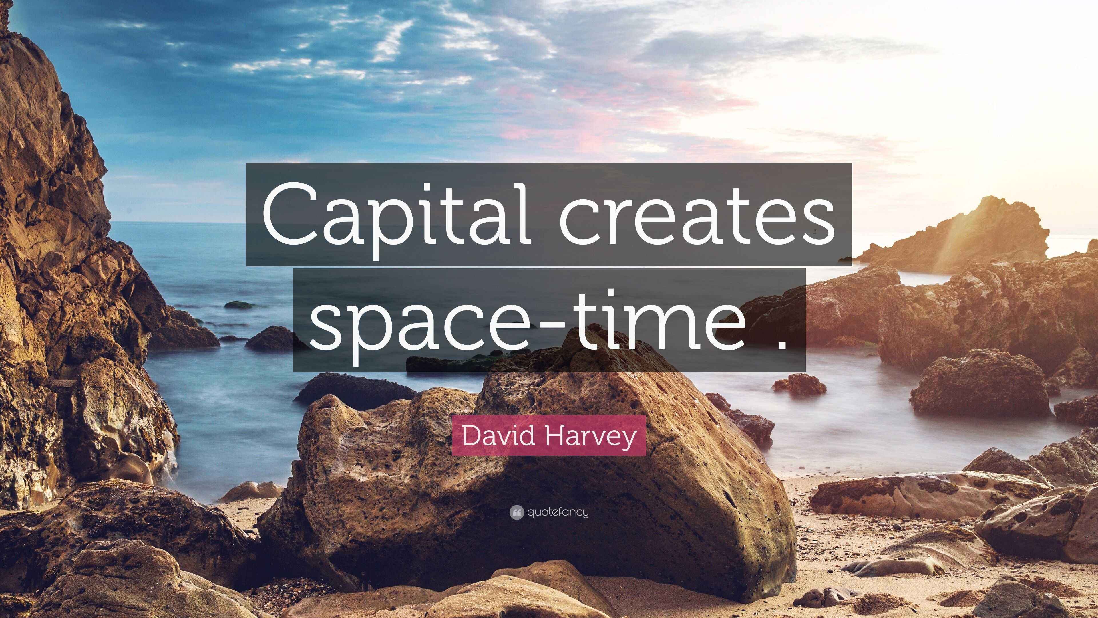 David Harvey Quote: “Capital creates space-time