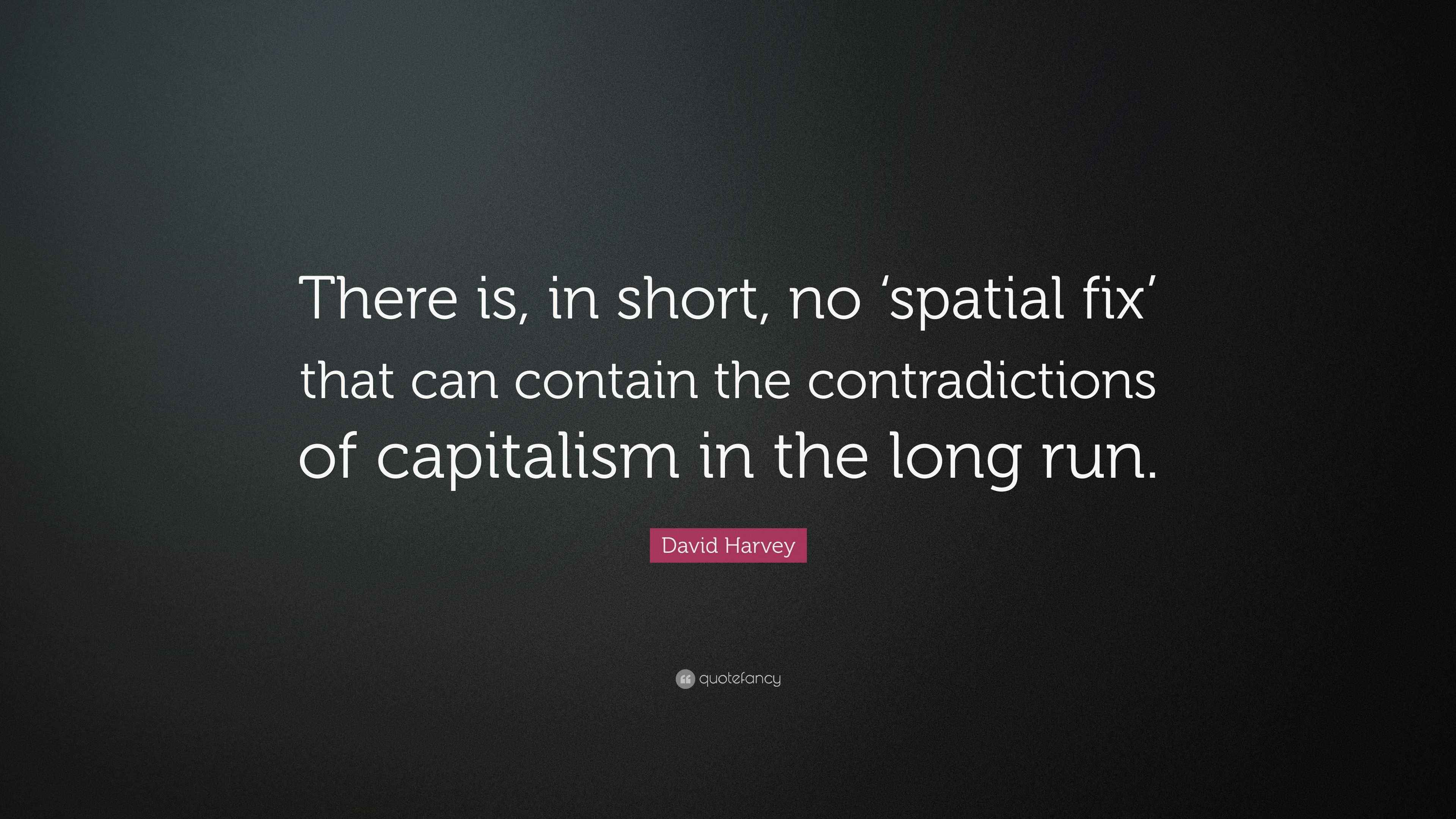 David Harvey Quote: “There is, in short, no ‘spatial fix’ that can ...