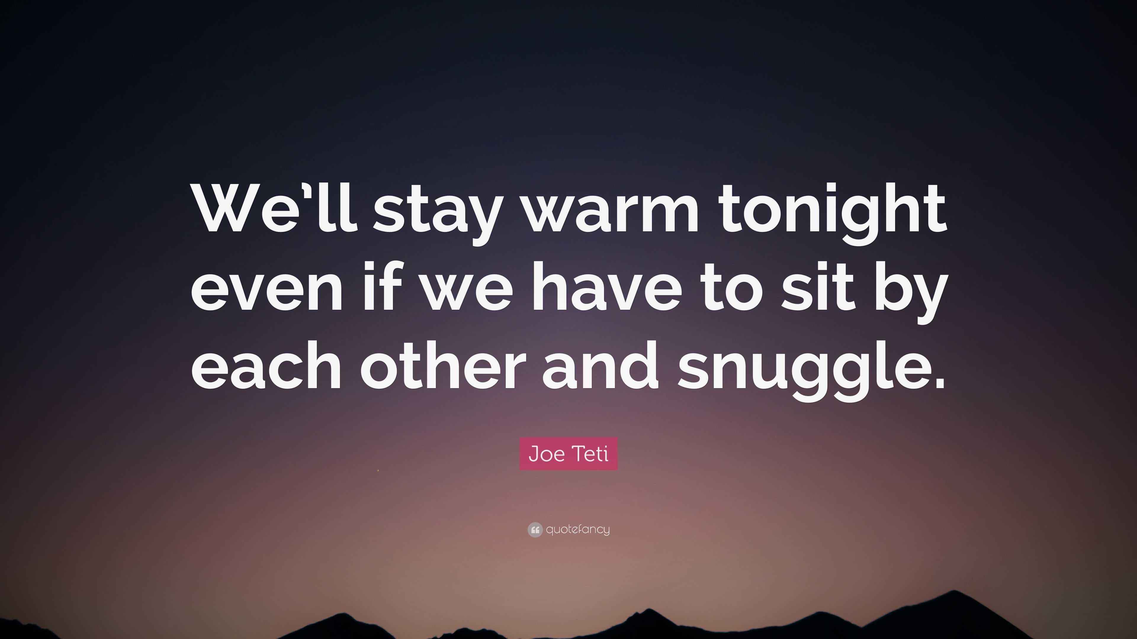 Joe Teti Quote: “We’ll stay warm tonight even if we have to sit by each ...