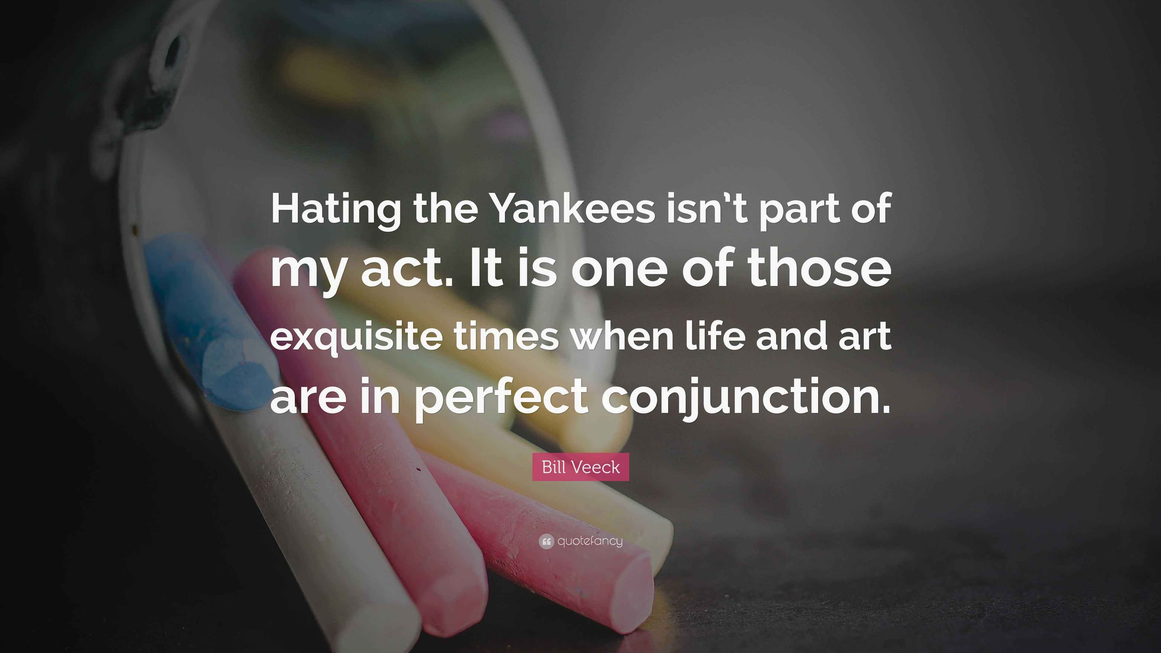 Bill Veeck Quote: “Hating the Yankees isn’t part of my act. It is one ...
