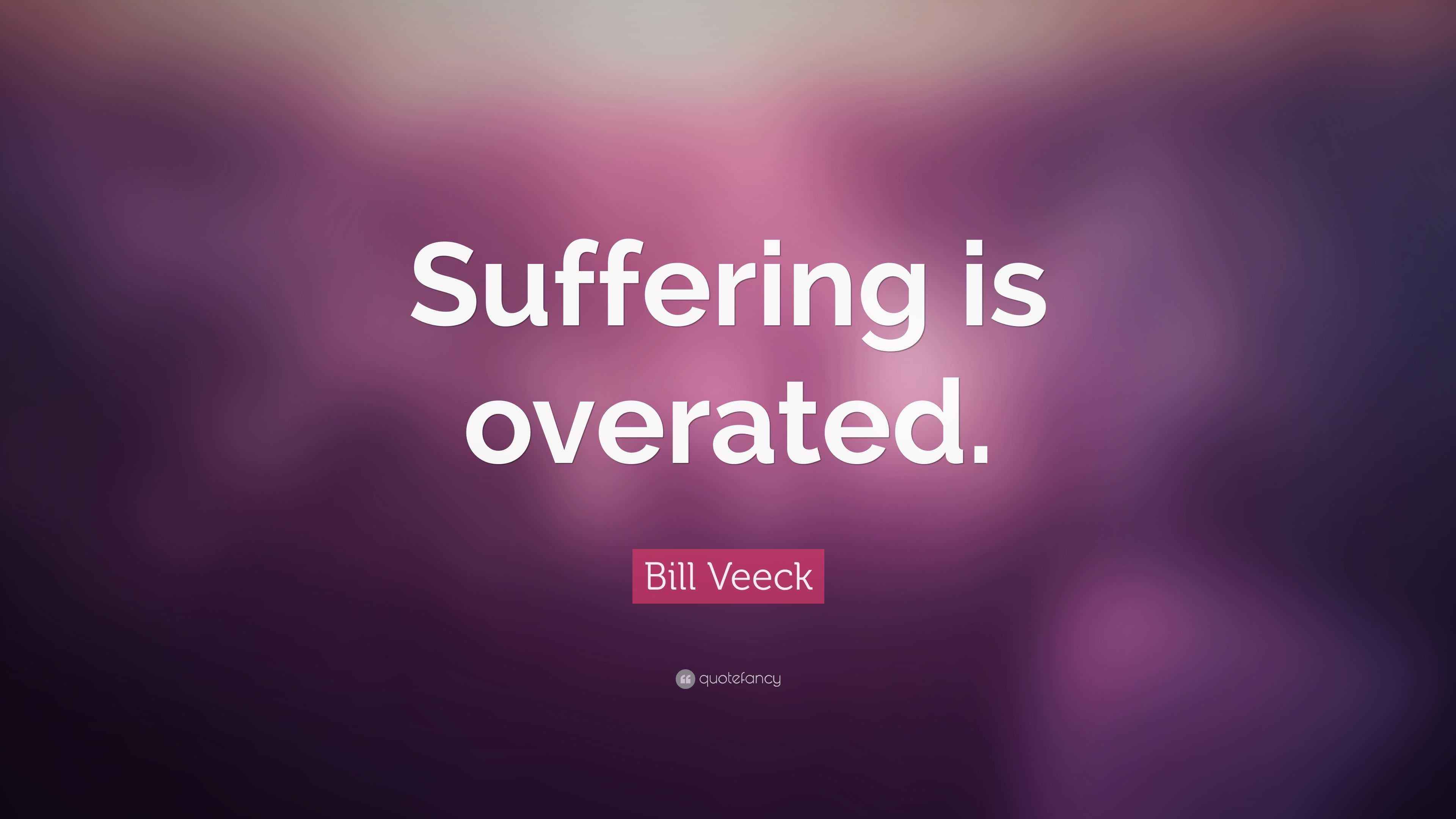 Bill Veeck Quote: “Suffering is overated.”
