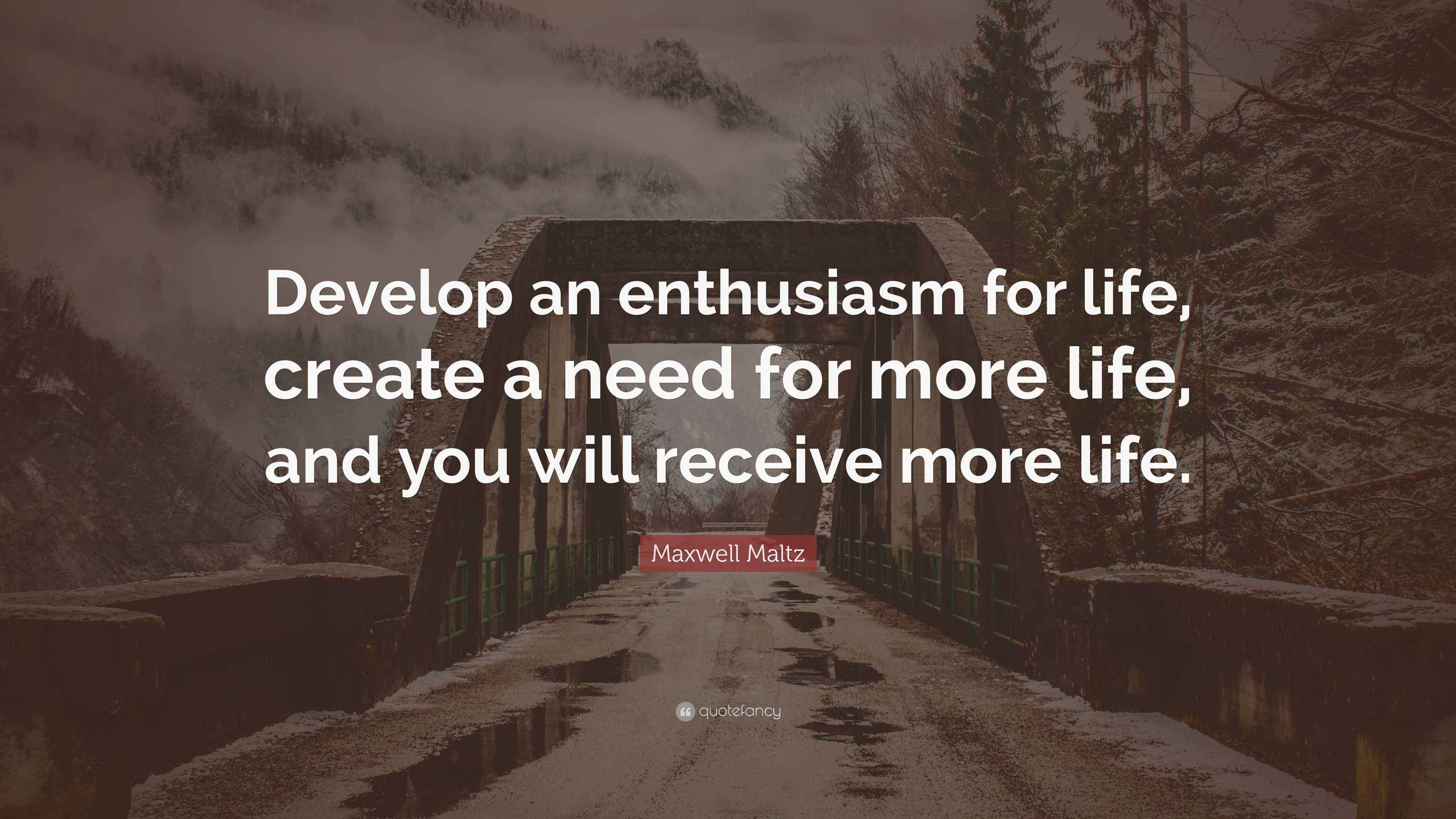 Maxwell Maltz Quote: “Develop an enthusiasm for life, create a need for ...