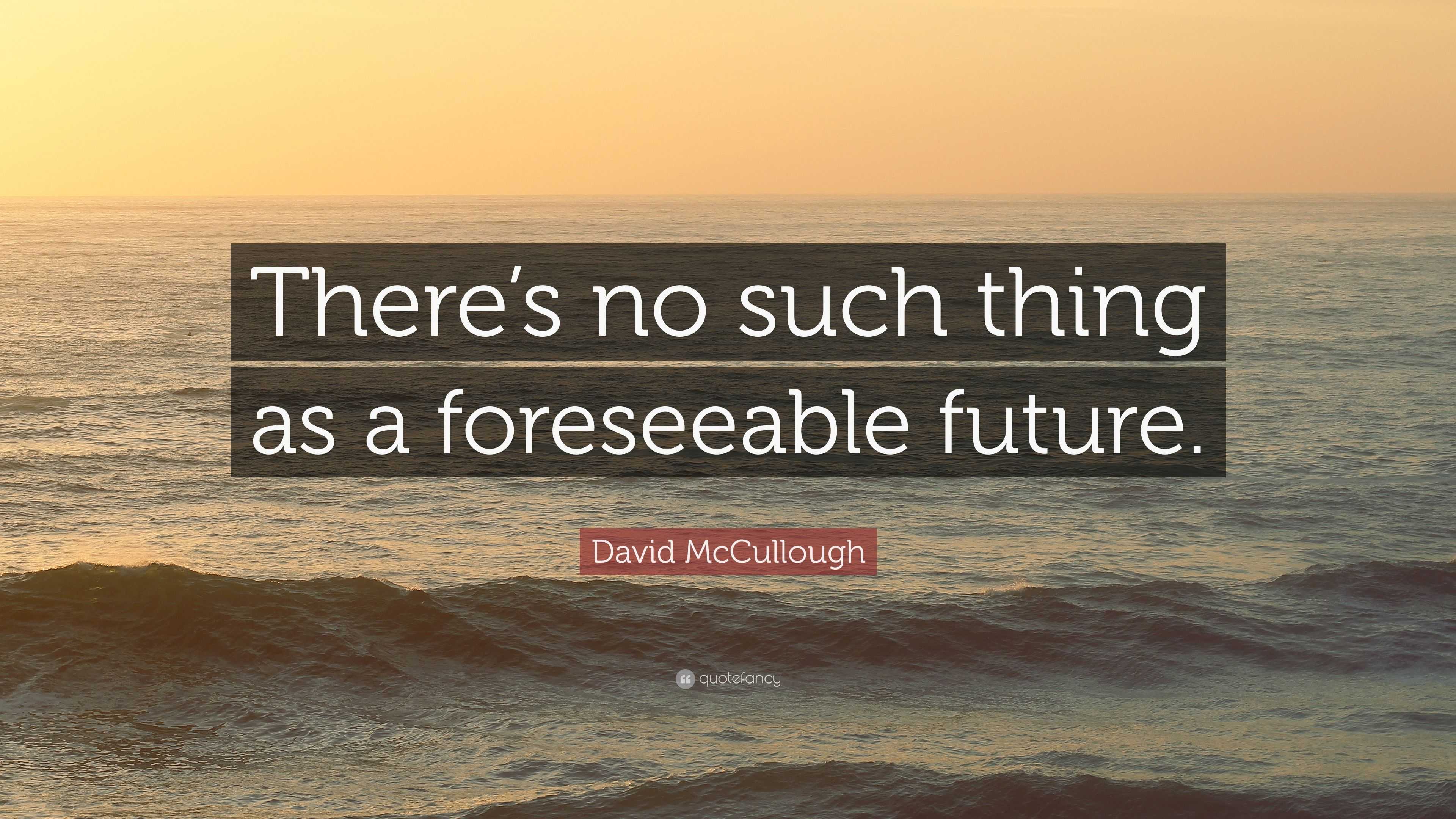 David McCullough Quote: “There’s no such thing as a foreseeable future.”