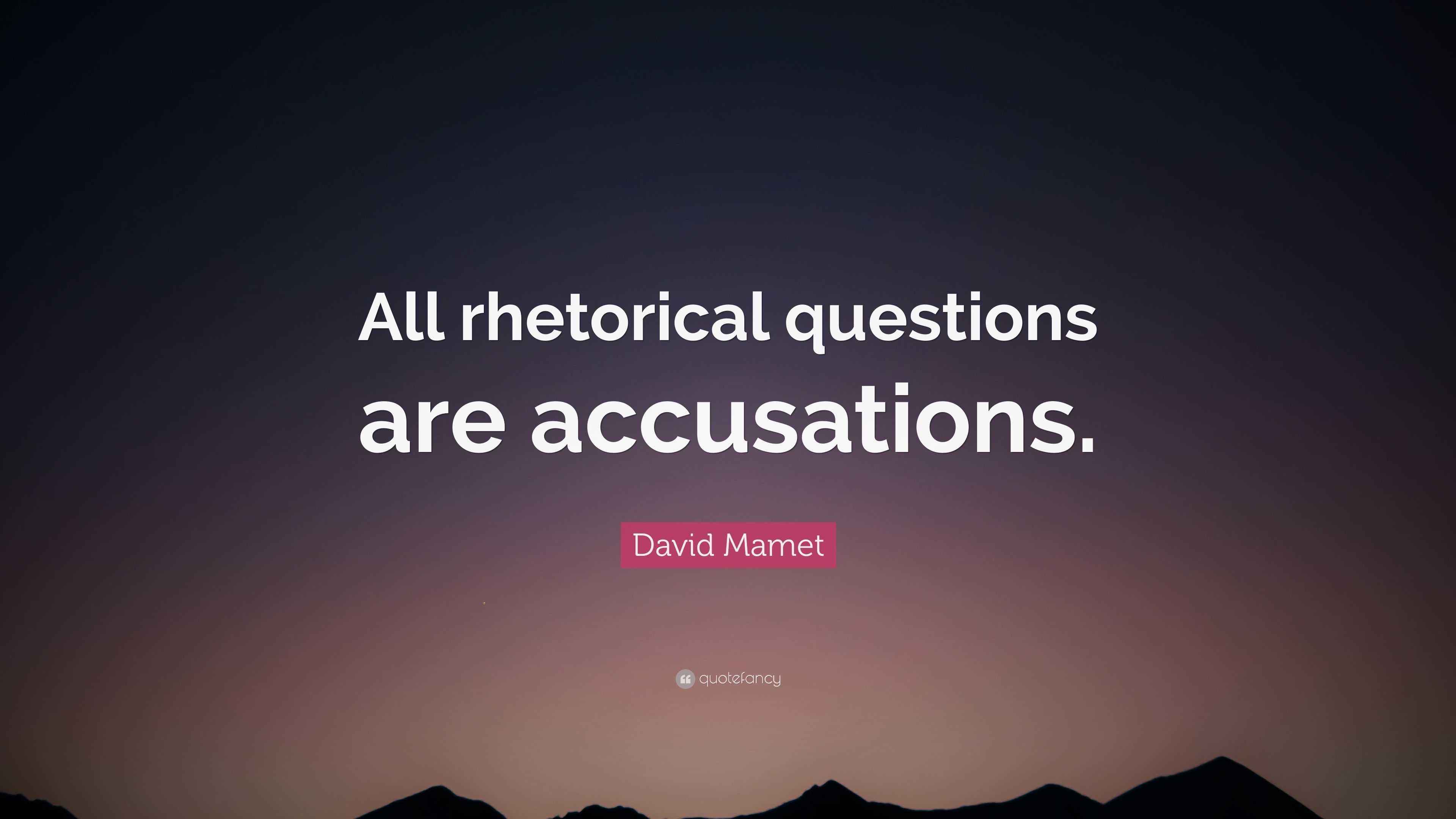 David Mamet Quote: “All rhetorical questions are accusations.”