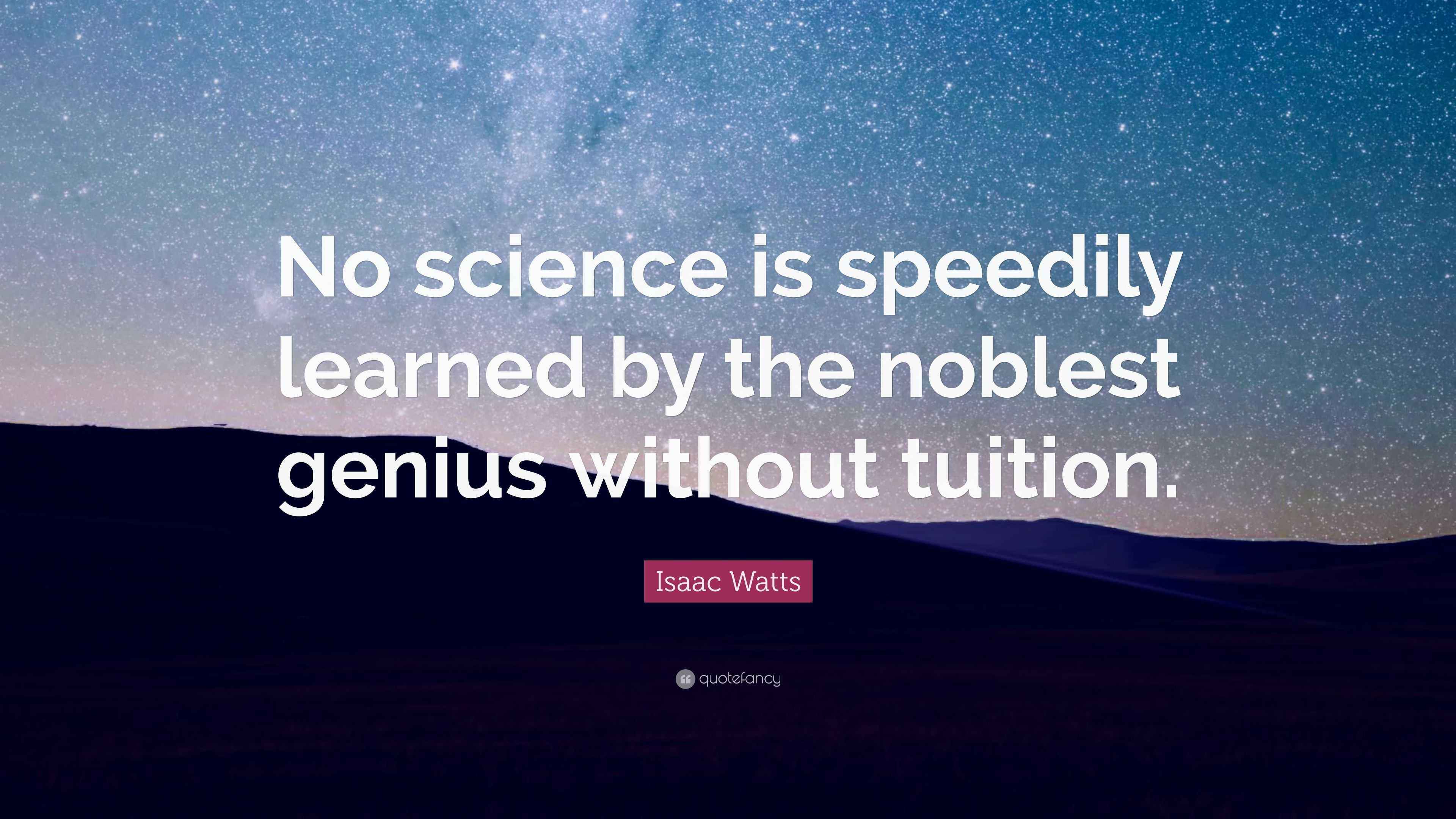 Isaac Watts Quote: “No science is speedily learned by the noblest ...