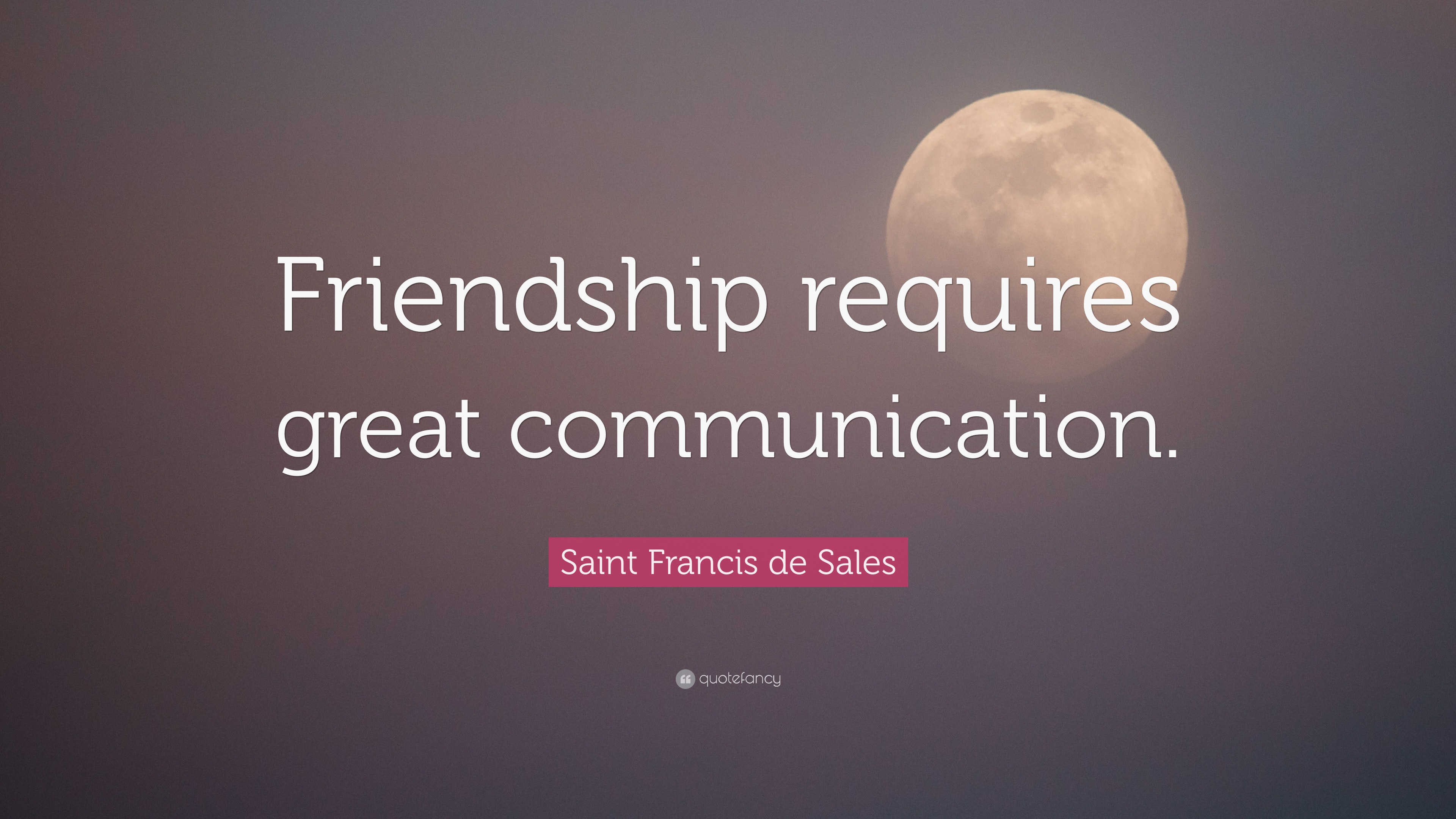 Saint Francis de Sales Quote: “Friendship requires great communication.”
