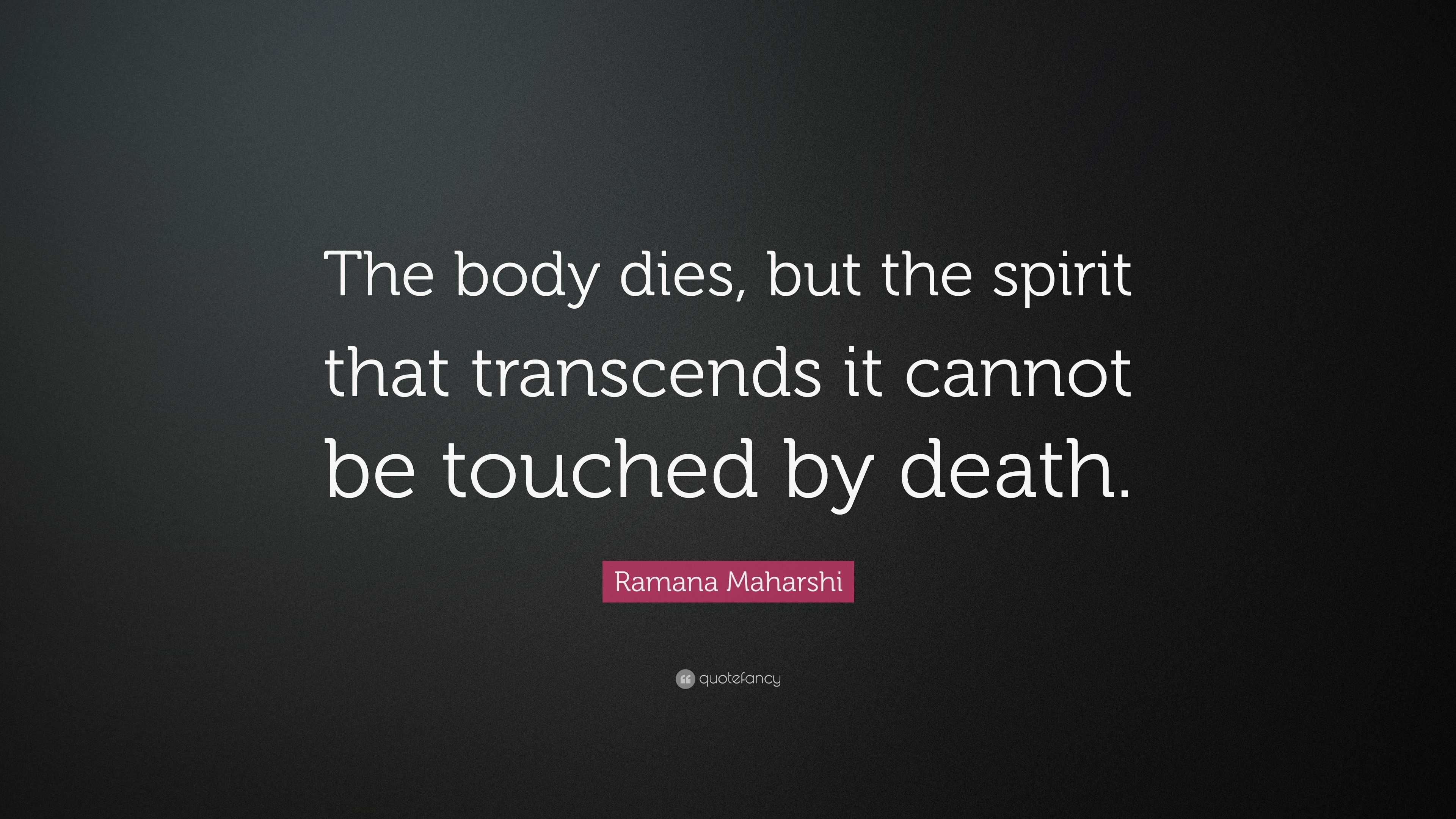 Ramana Maharshi Quote: “The body dies, but the spirit that transcends ...