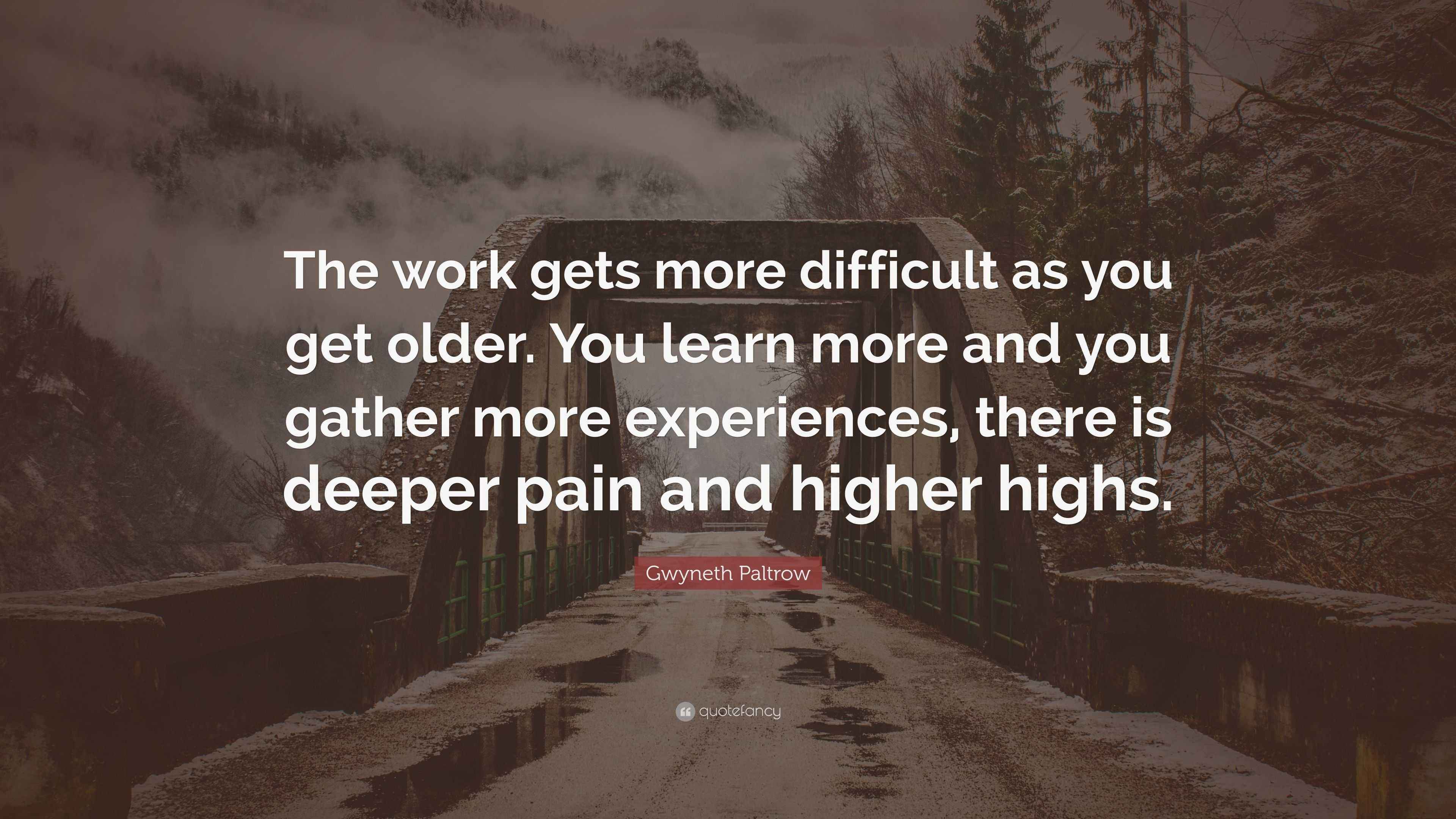 Gwyneth Paltrow Quote: “The work gets more difficult as you get older ...