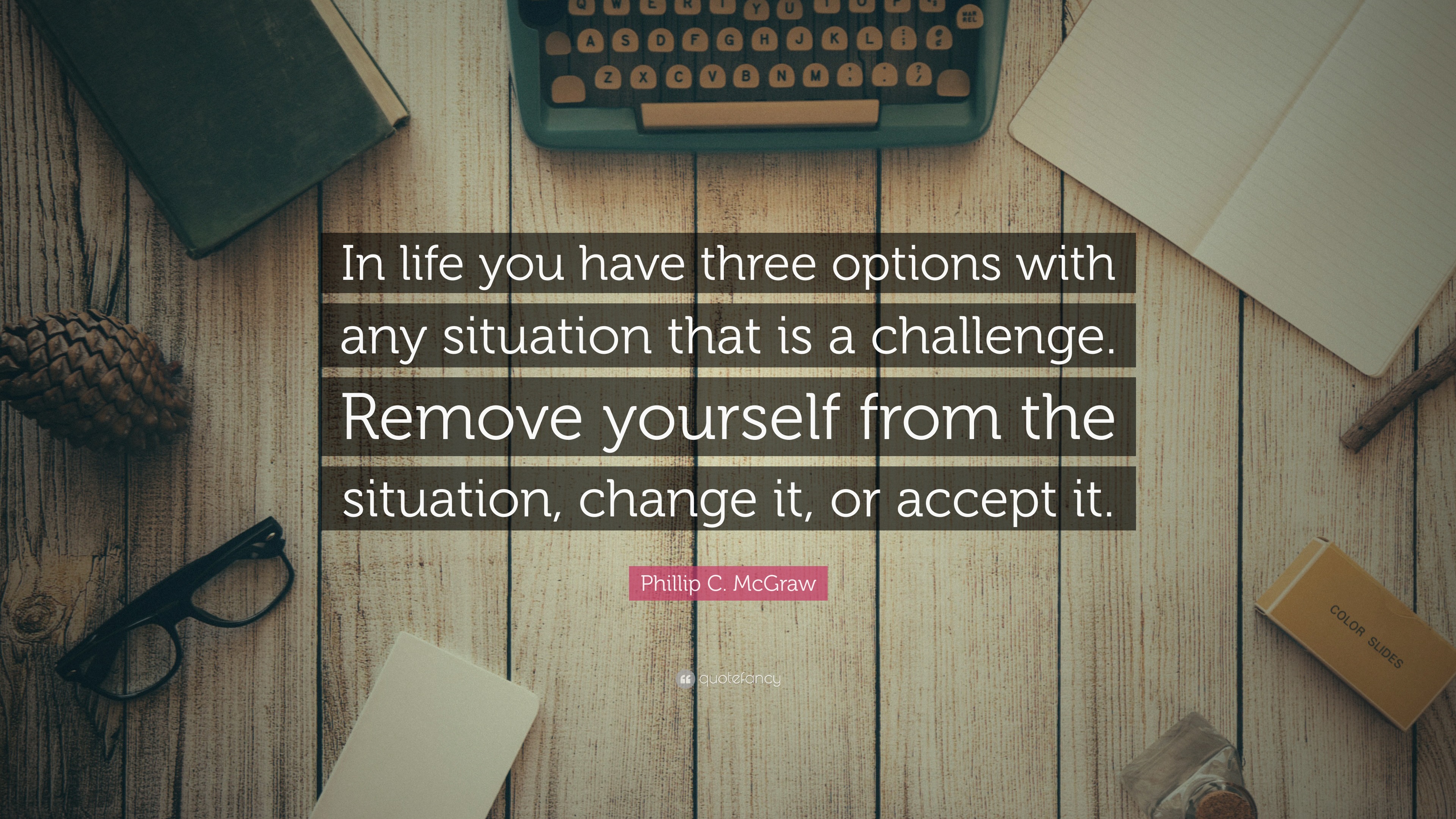 Phillip C. McGraw Quote: “In life you have three options with any ...