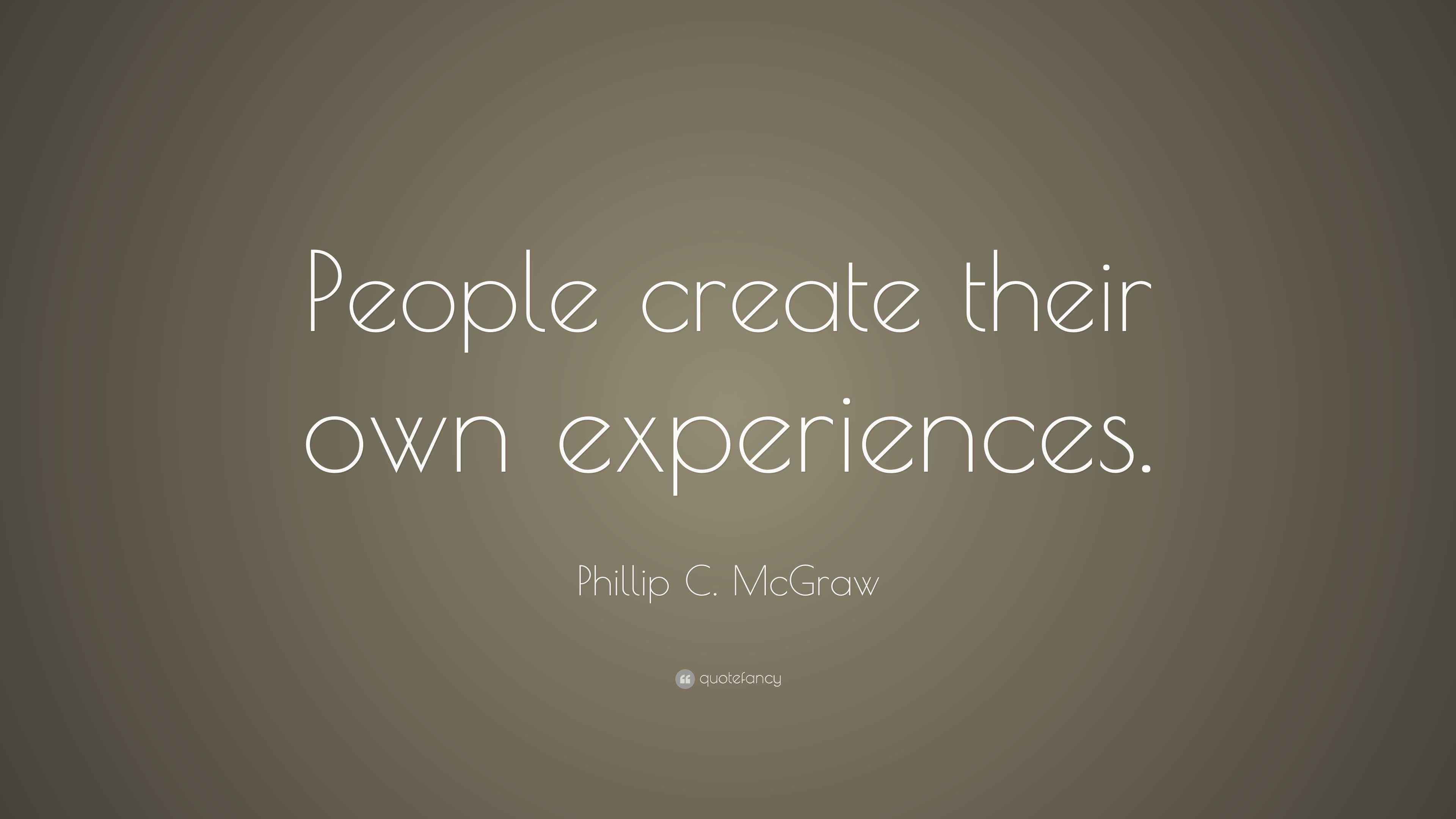 Phillip C. McGraw Quote: “People create their own experiences.”