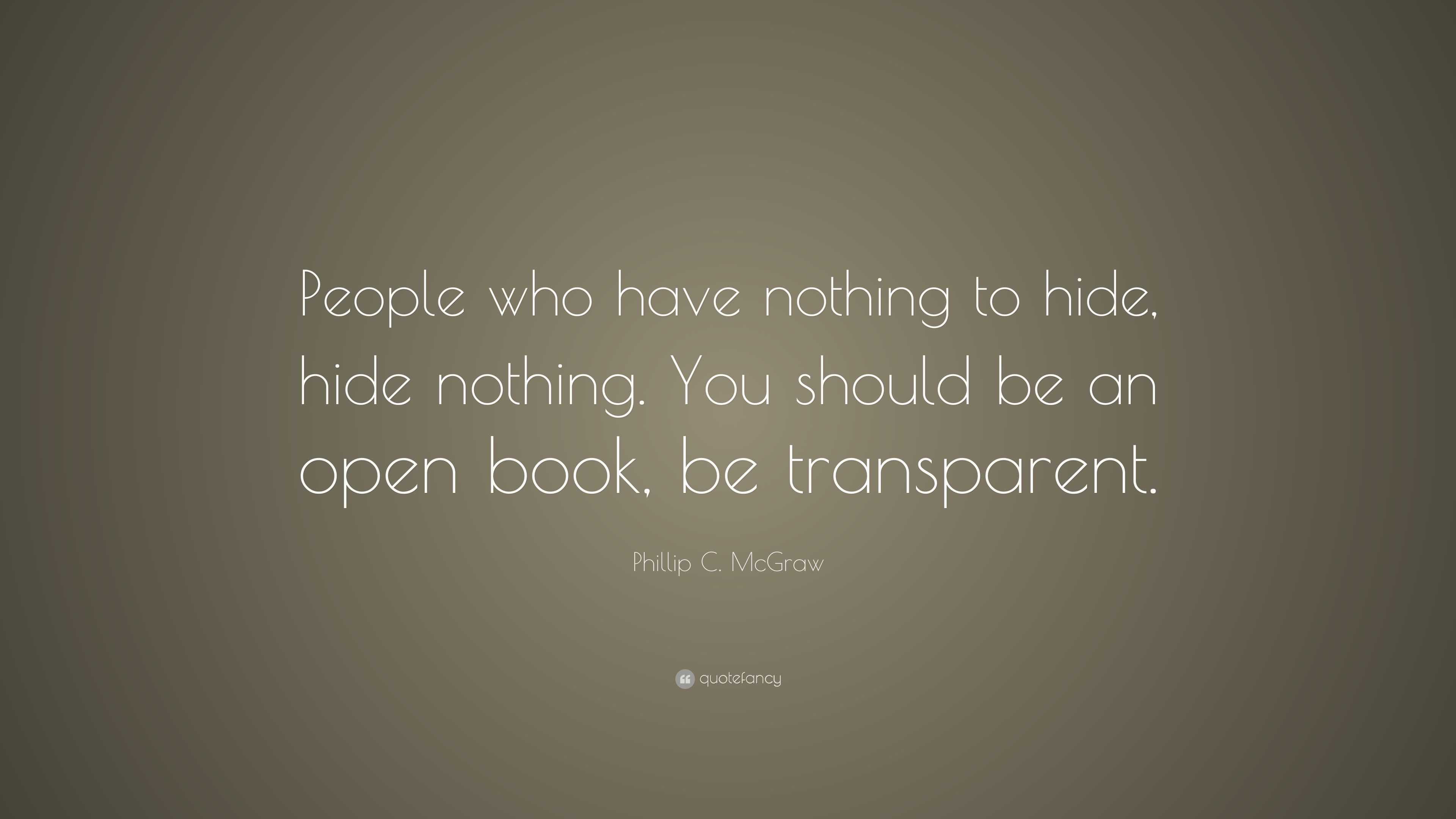 Phillip C. McGraw Quote: “People who have nothing to hide, hide nothing ...