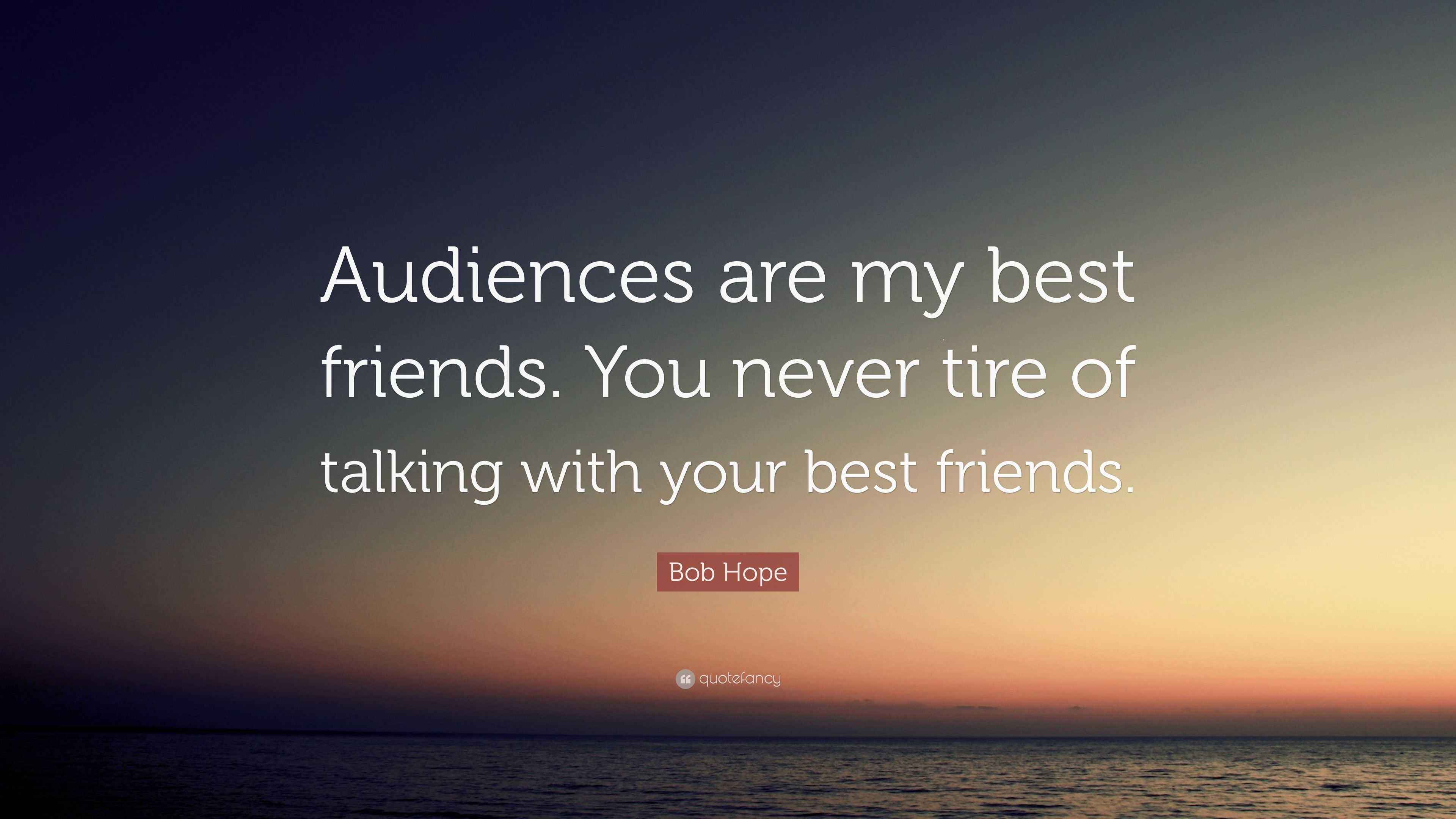 Bob Hope Quote: “Audiences are my best friends. You never tire of ...