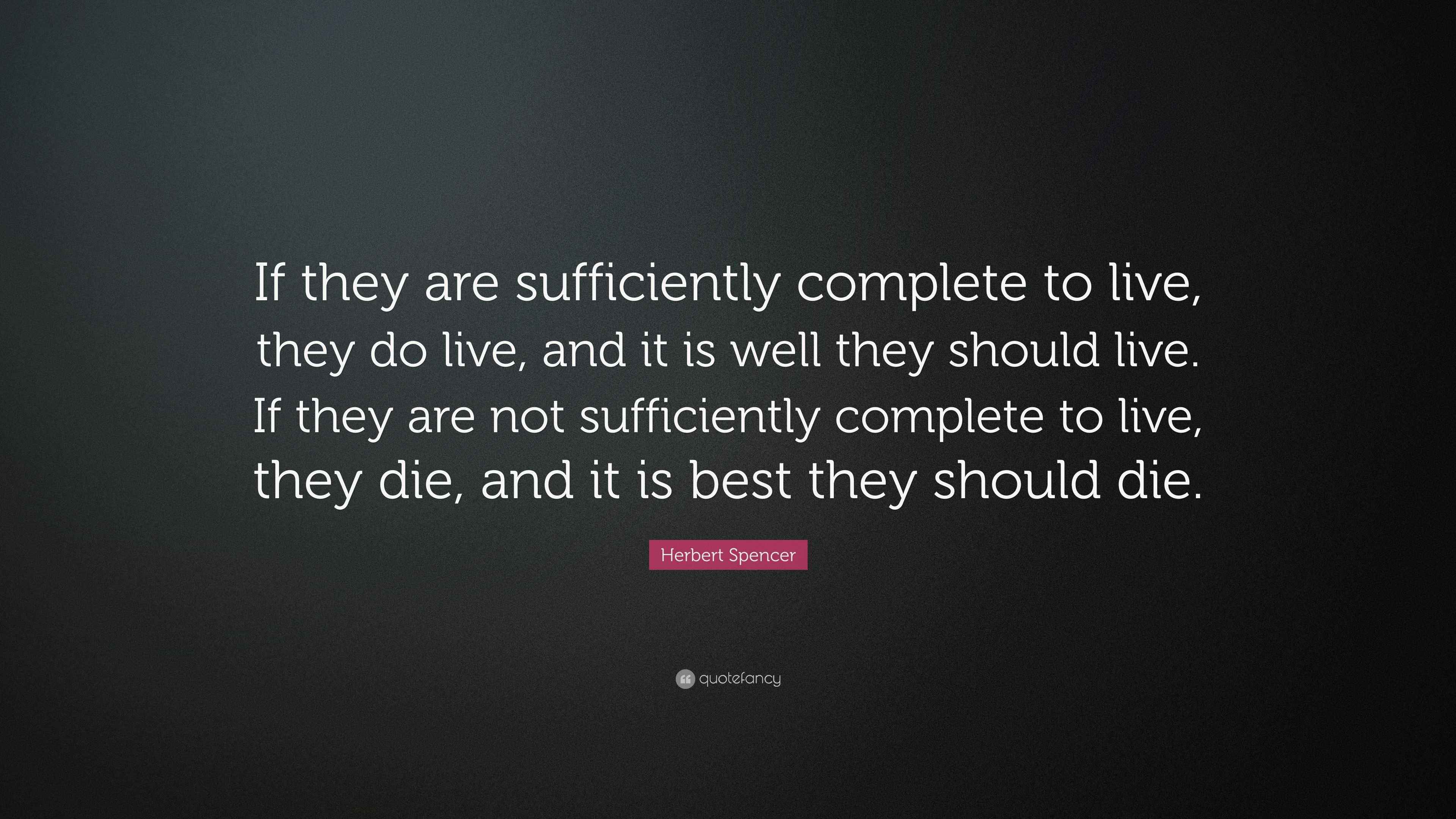 Herbert Spencer Quote: “If they are sufficiently complete to live, they ...