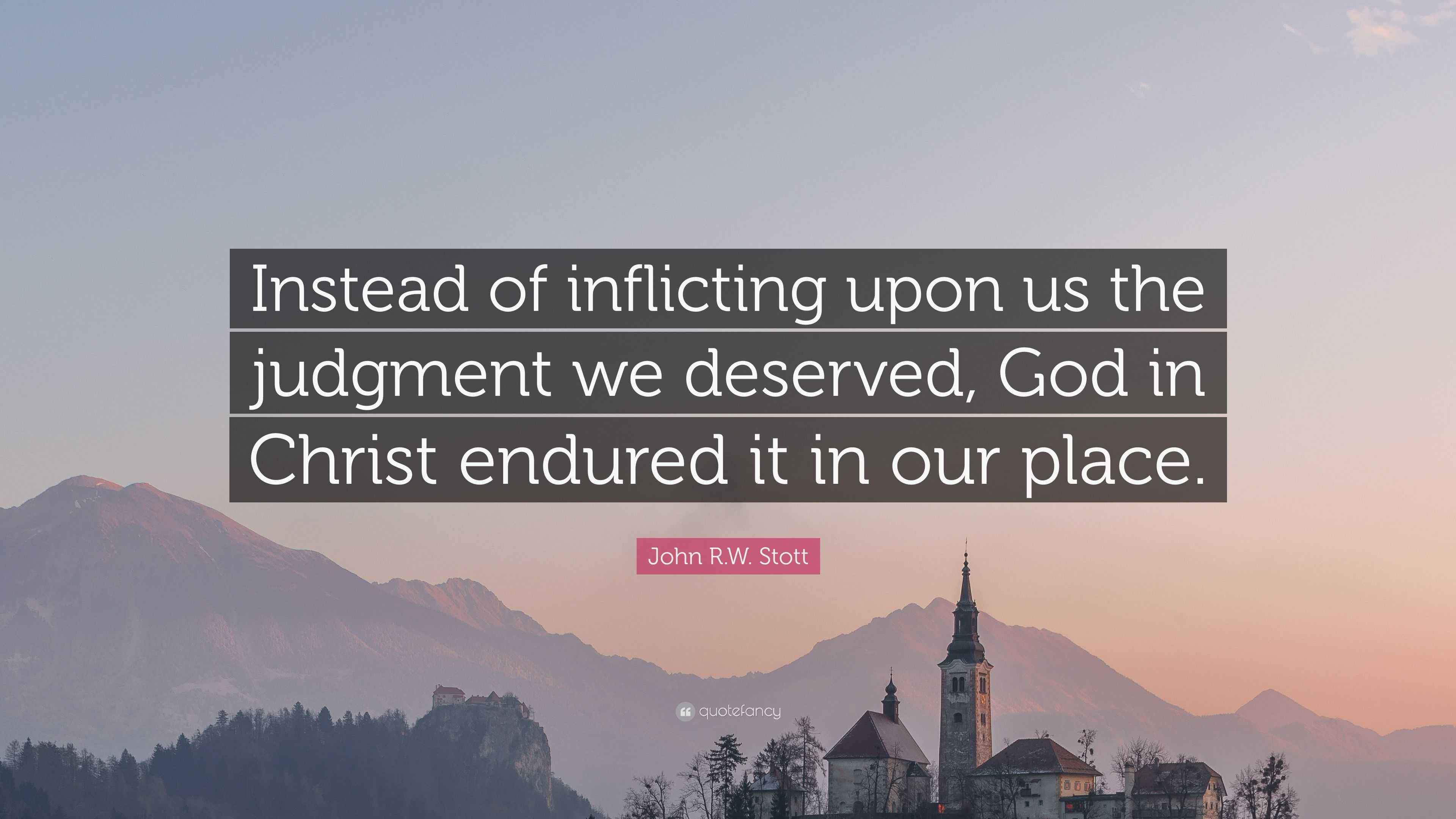 John R.W. Stott Quote: “Instead of inflicting upon us the judgment we ...