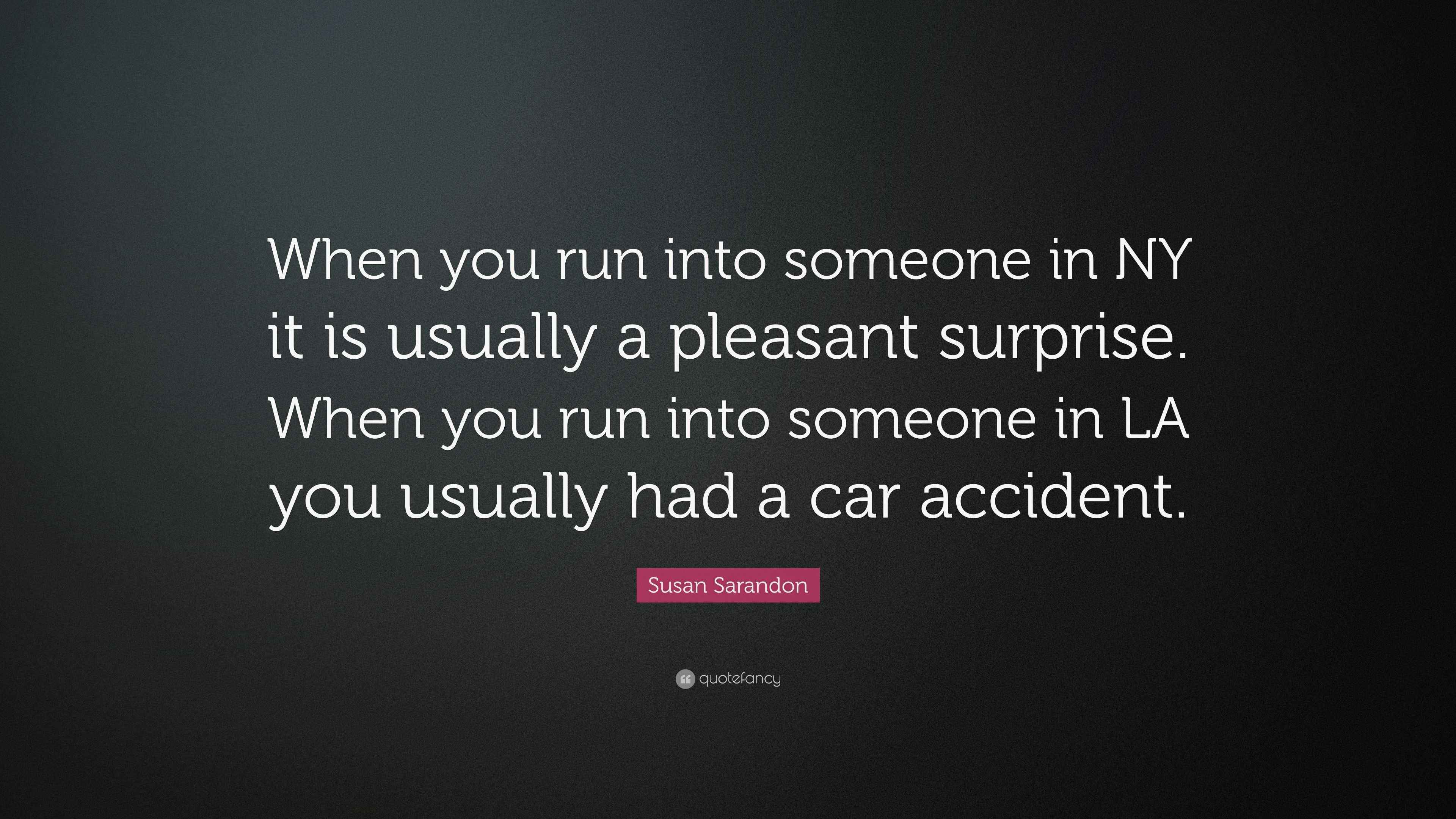 Susan Sarandon Quote: “When you run into someone in NY it is usually a ...