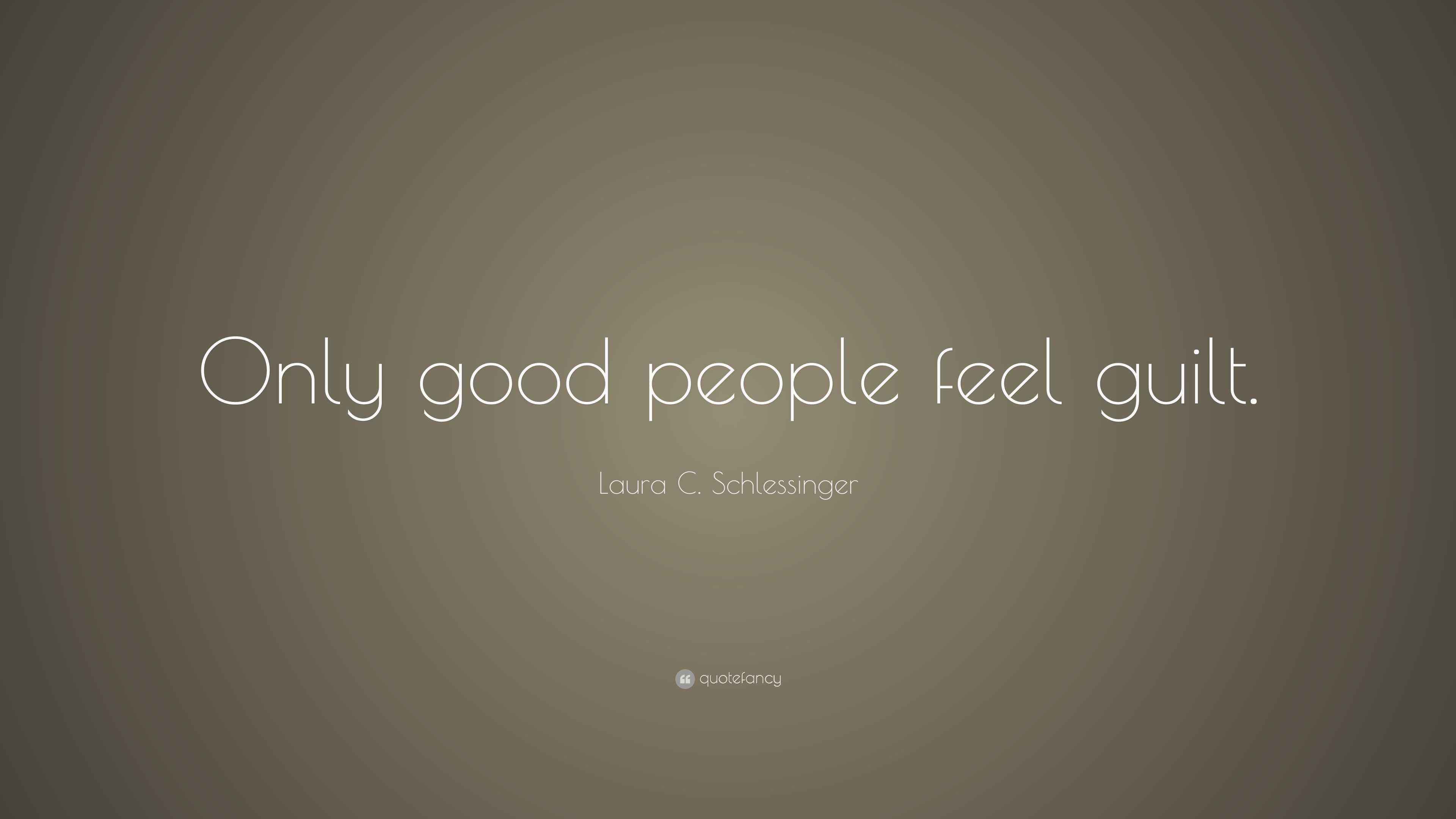 Laura C. Schlessinger Quote: “Only good people feel guilt.”